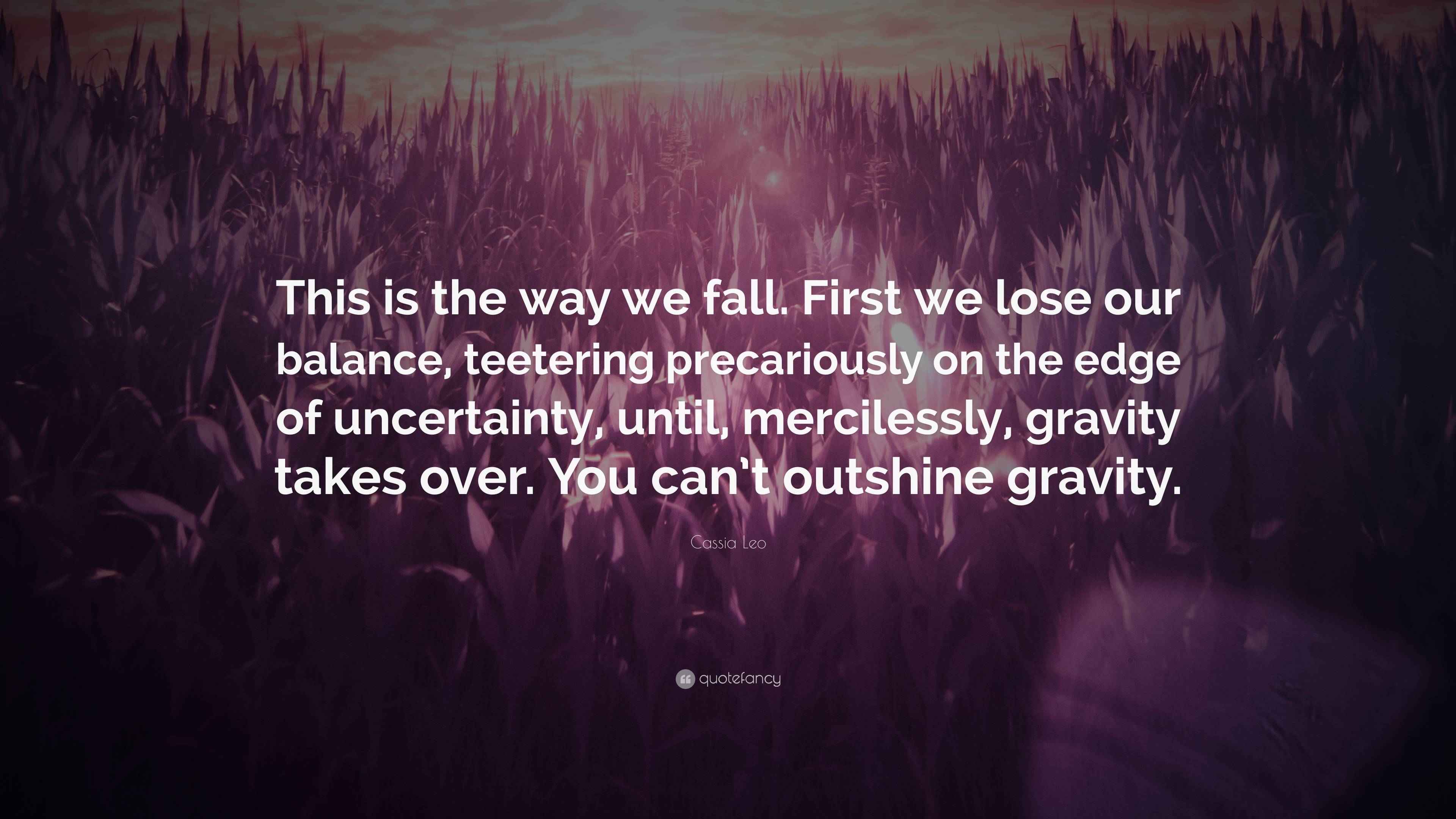 Cassia Leo Quote: “This is the way we fall. First we lose our balance ...