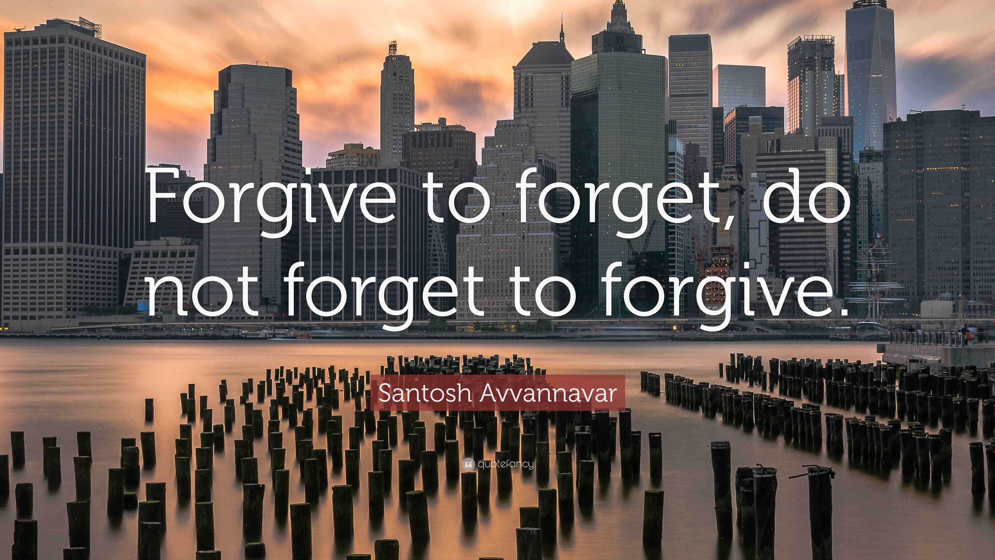 Santosh Avvannavar Quote: “Forgive to forget, do not forget to forgive.”