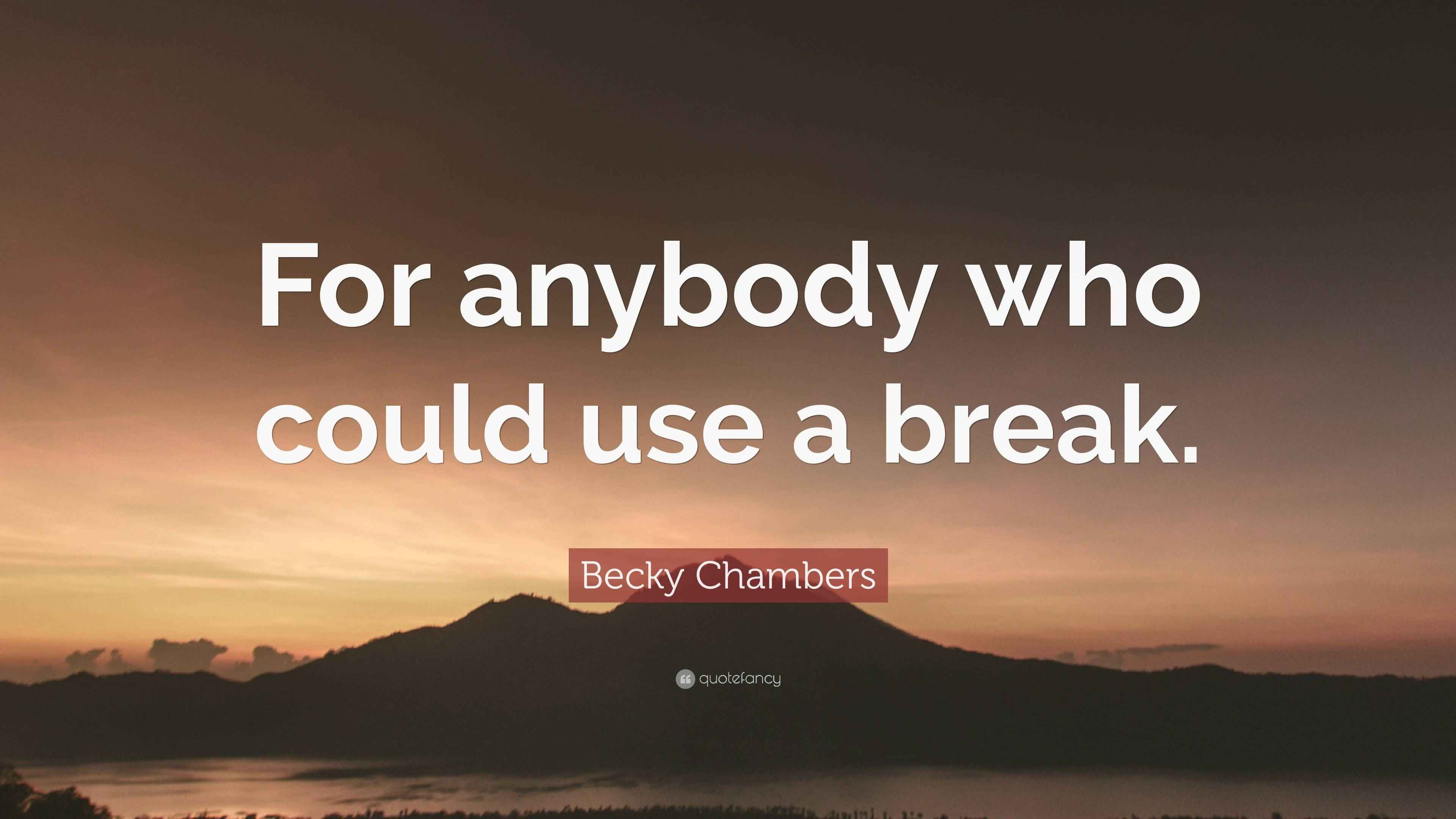 Becky Chambers Quote: “For anybody who could use a break.”