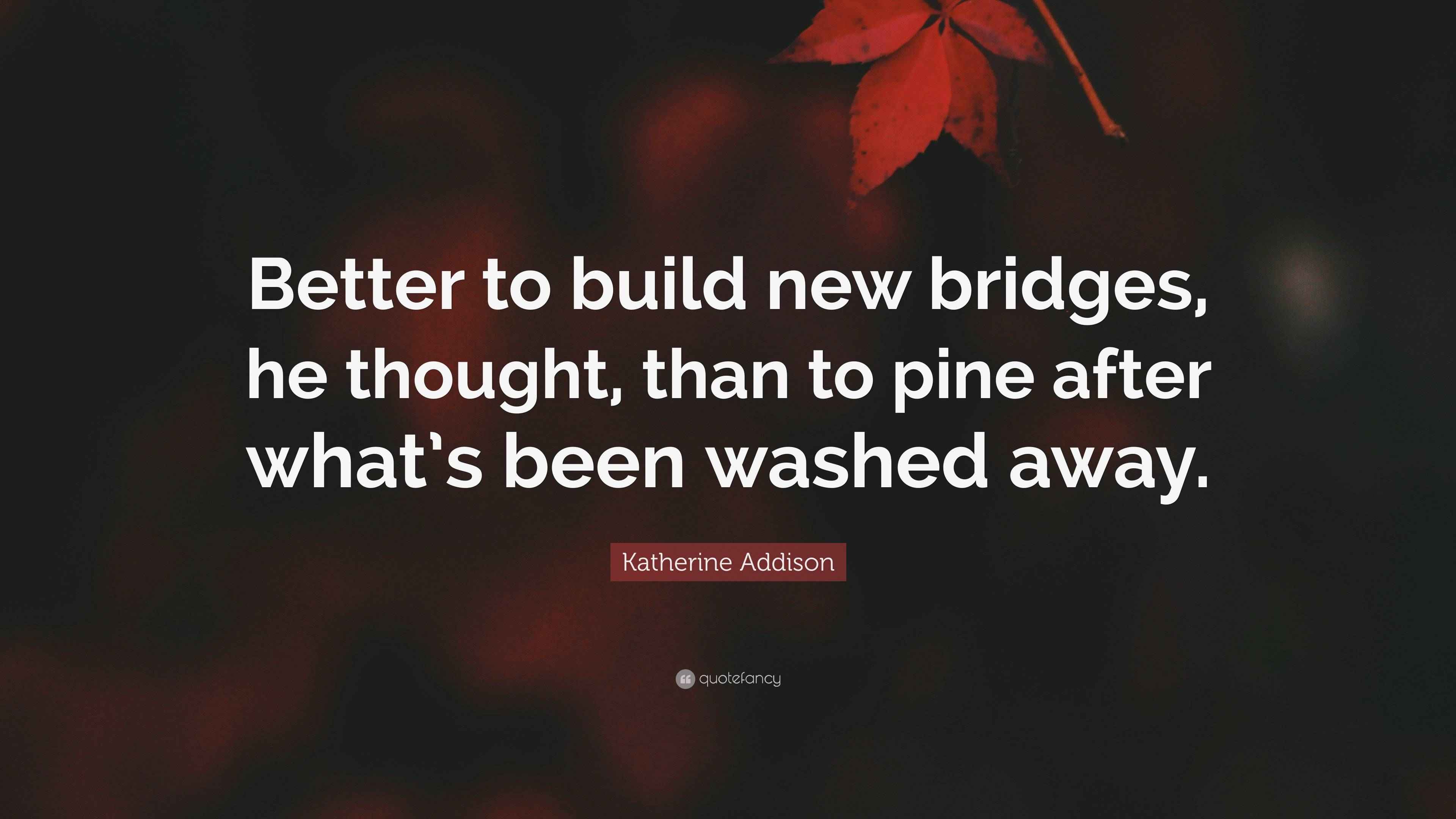 Katherine Addison Quote: “Better to build new bridges, he thought, than ...