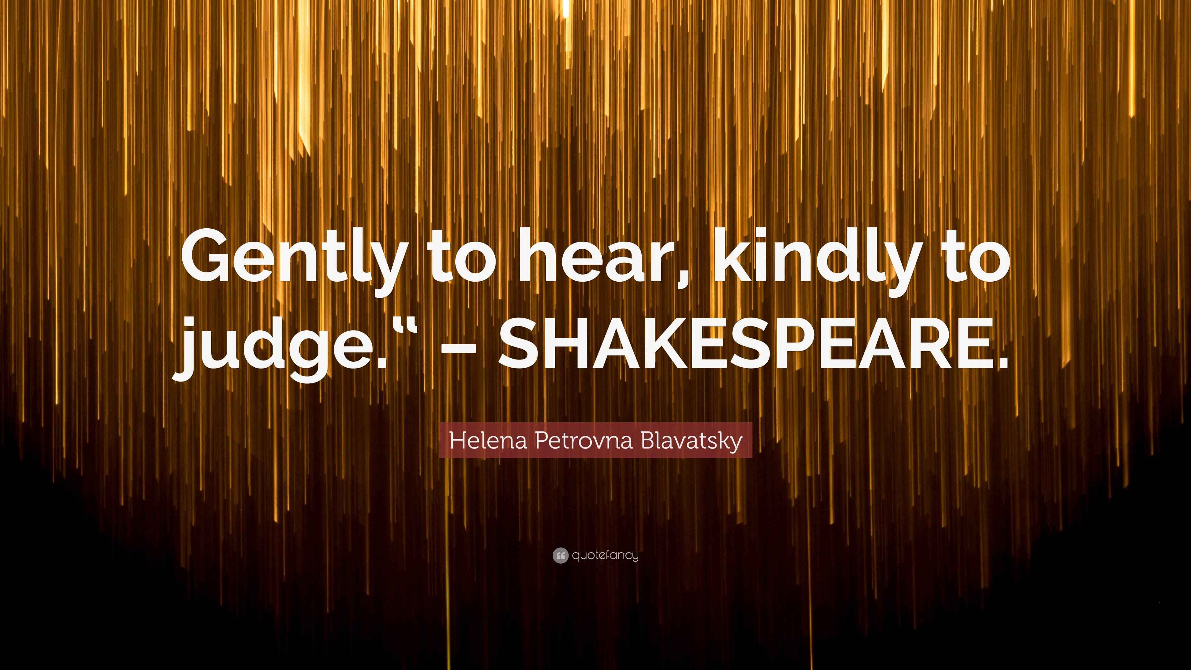 Helena Petrovna Blavatsky Quote: “Gently to hear, kindly to judge ...