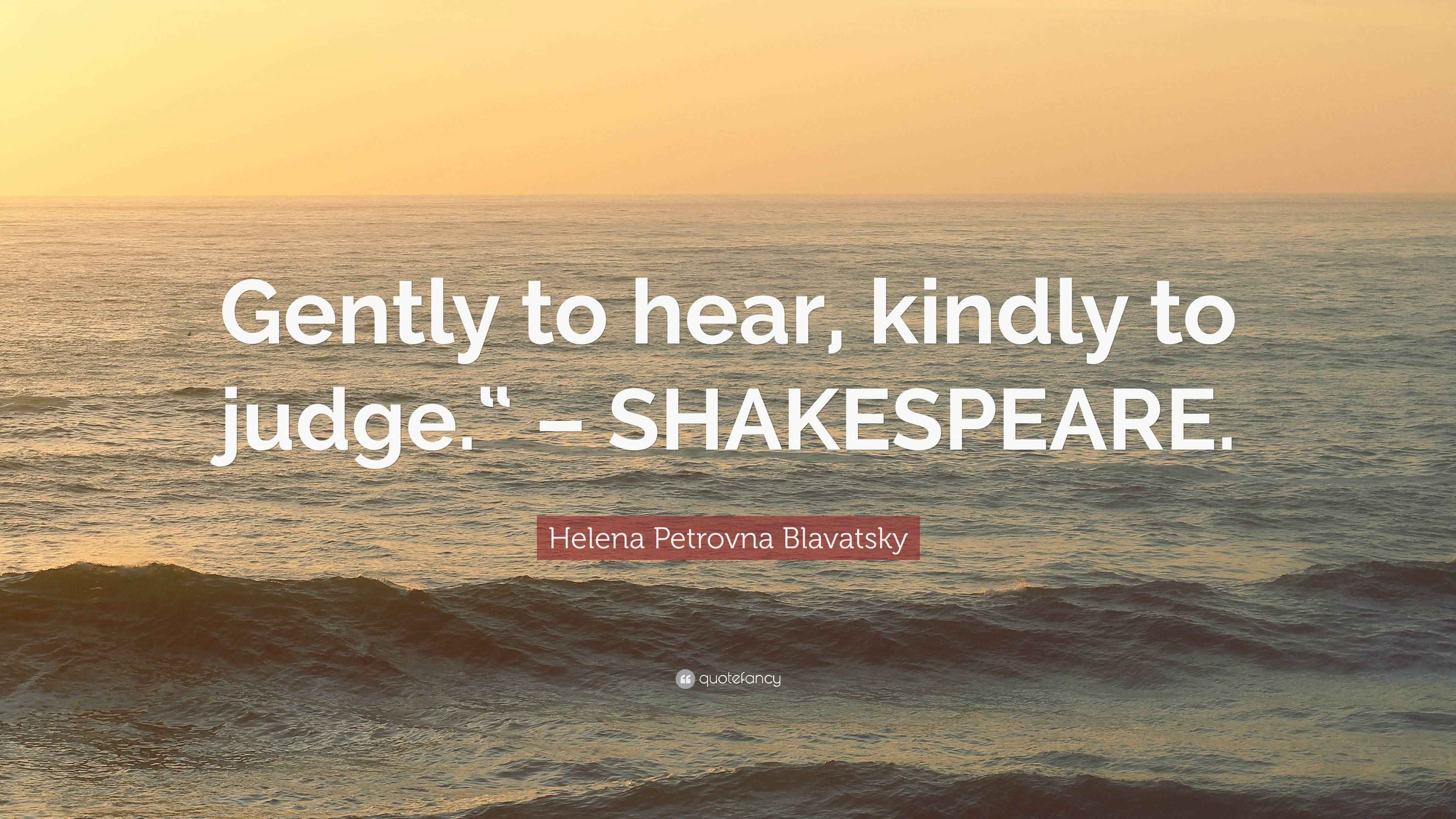Helena Petrovna Blavatsky Quote: “Gently to hear, kindly to judge ...