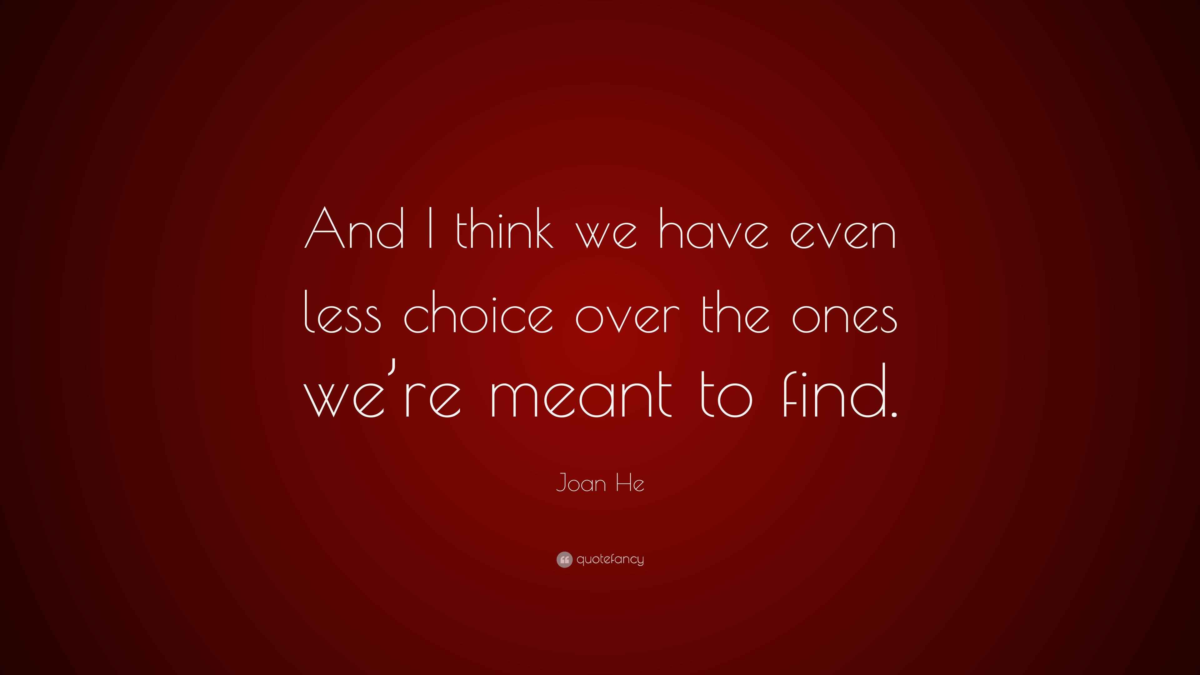 Joan He Quote: “And I think we have even less choice over the ones we ...