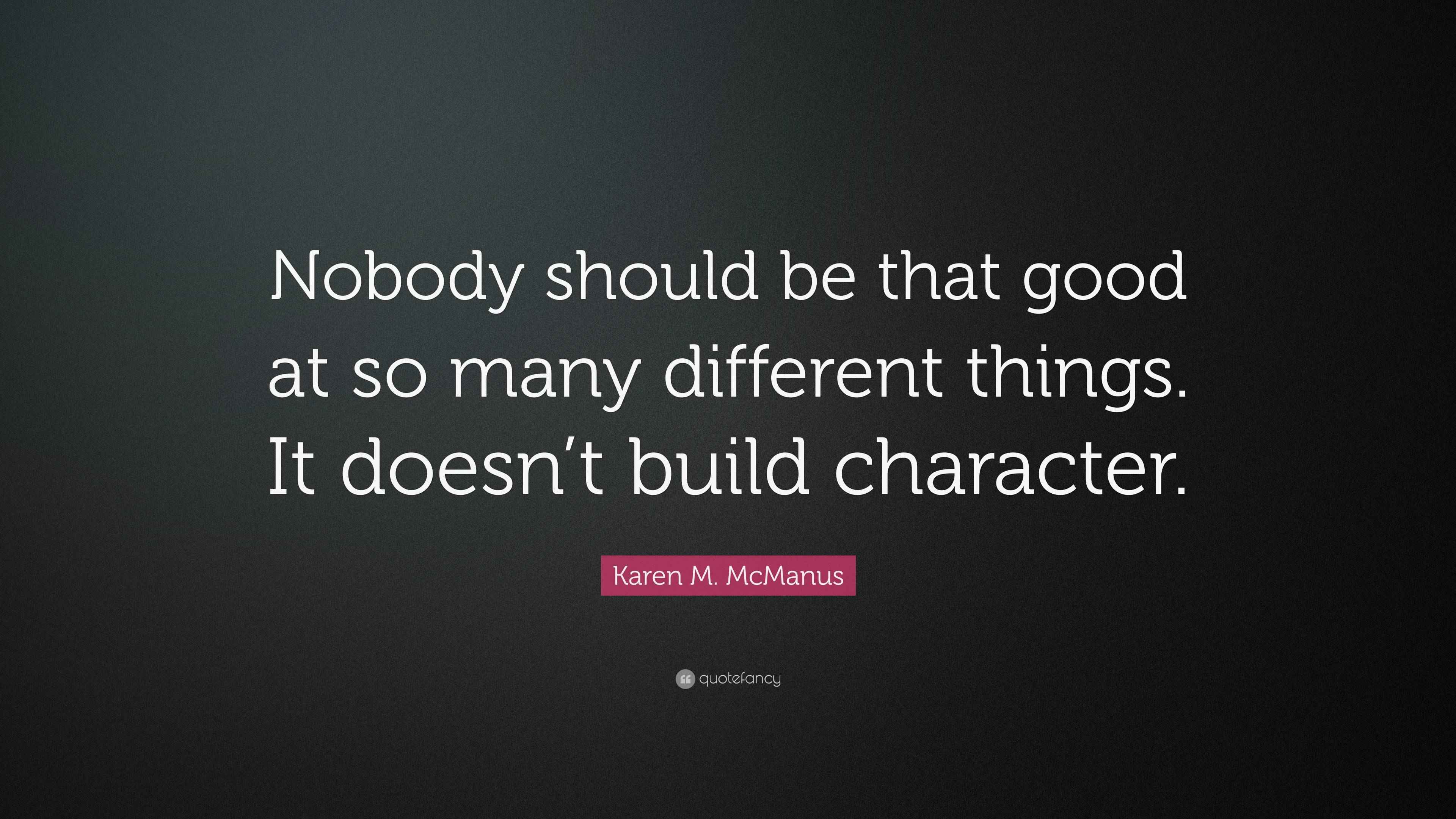 Karen M. McManus Quote: “Nobody should be that good at so many ...