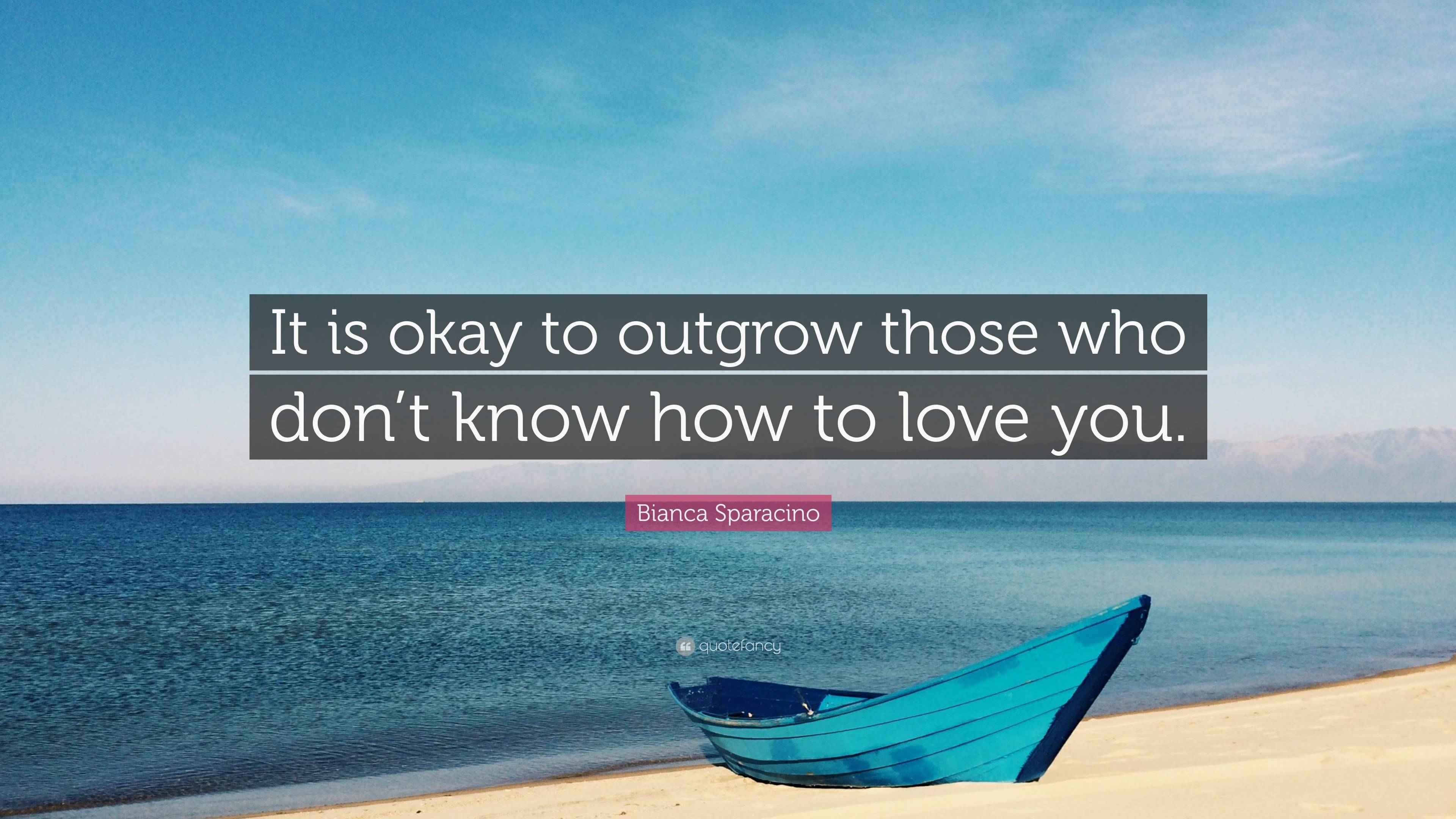 Bianca Sparacino Quote: “It is okay to outgrow those who don’t know how ...