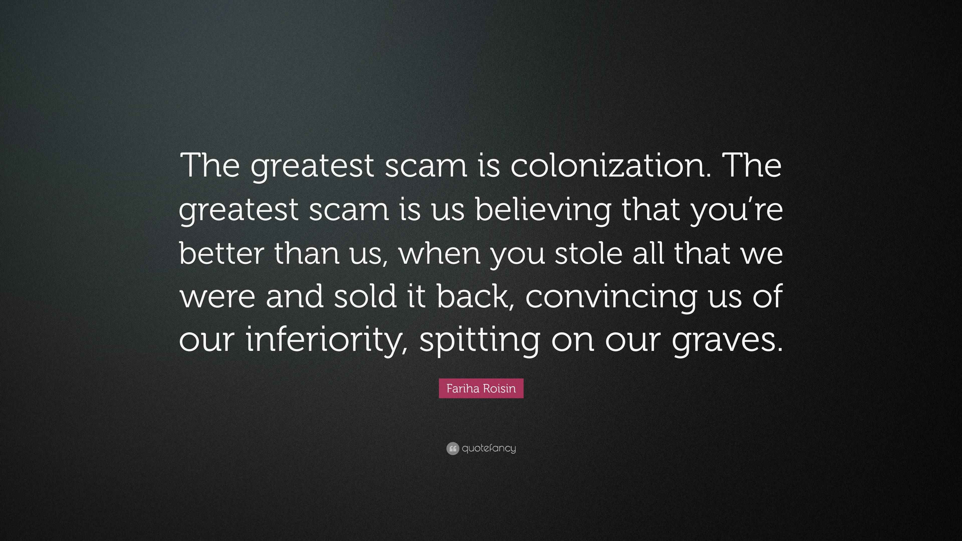 Fariha Roisin Quote: “The greatest scam is colonization. The greatest ...