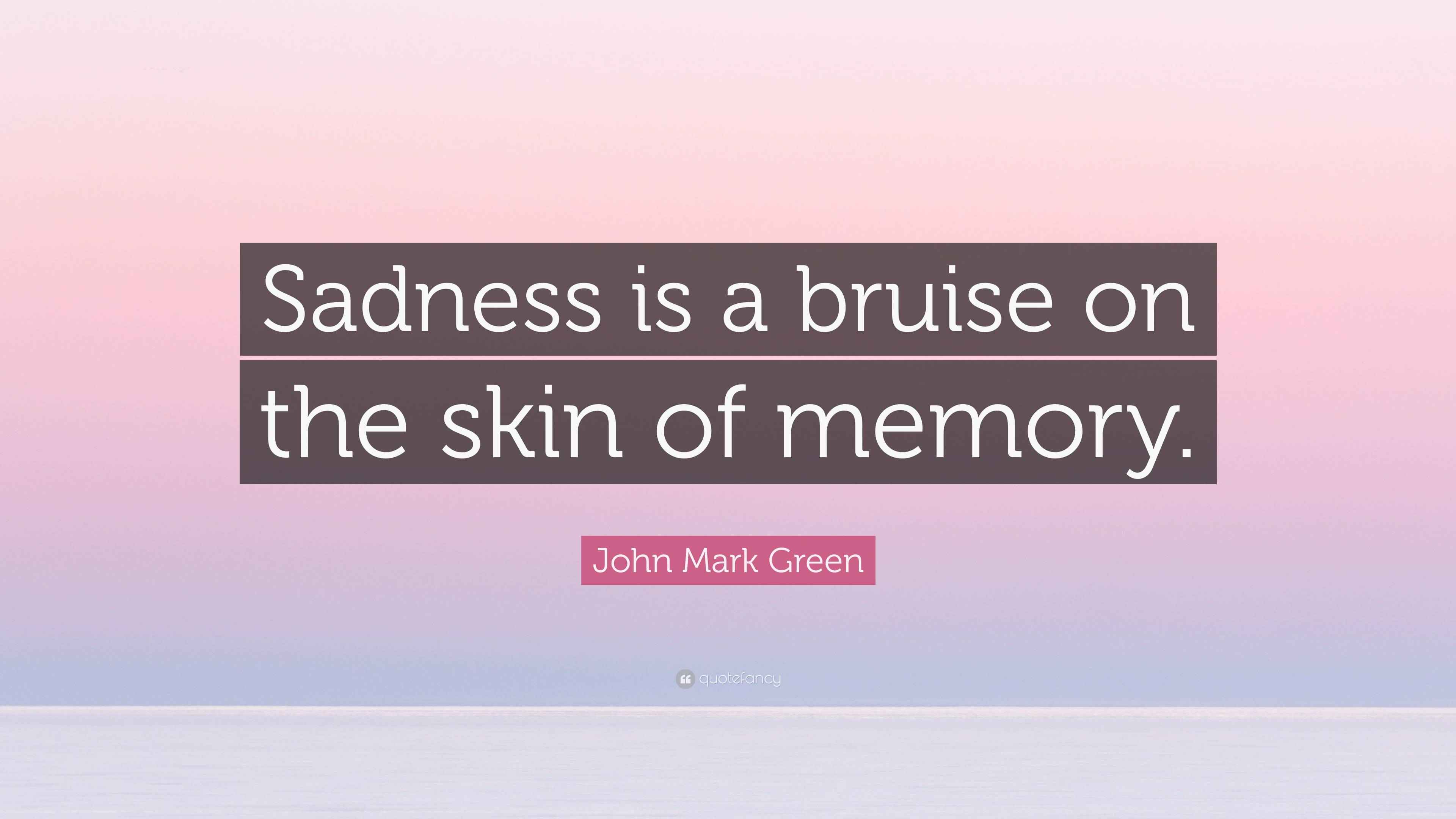 John Mark Green Quote: “Sadness is a bruise on the skin of memory.”