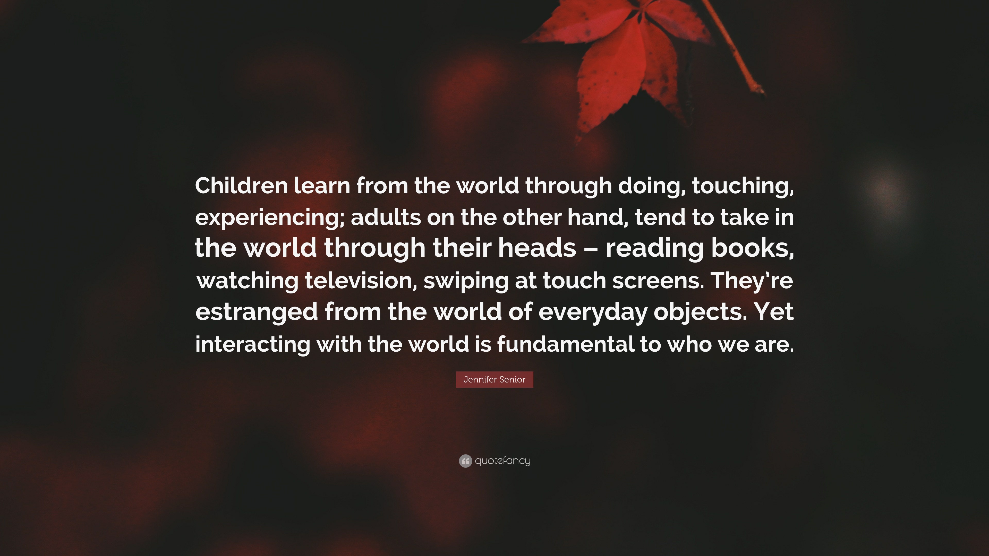 Jennifer Senior Quote: “Children learn from the world through doing ...