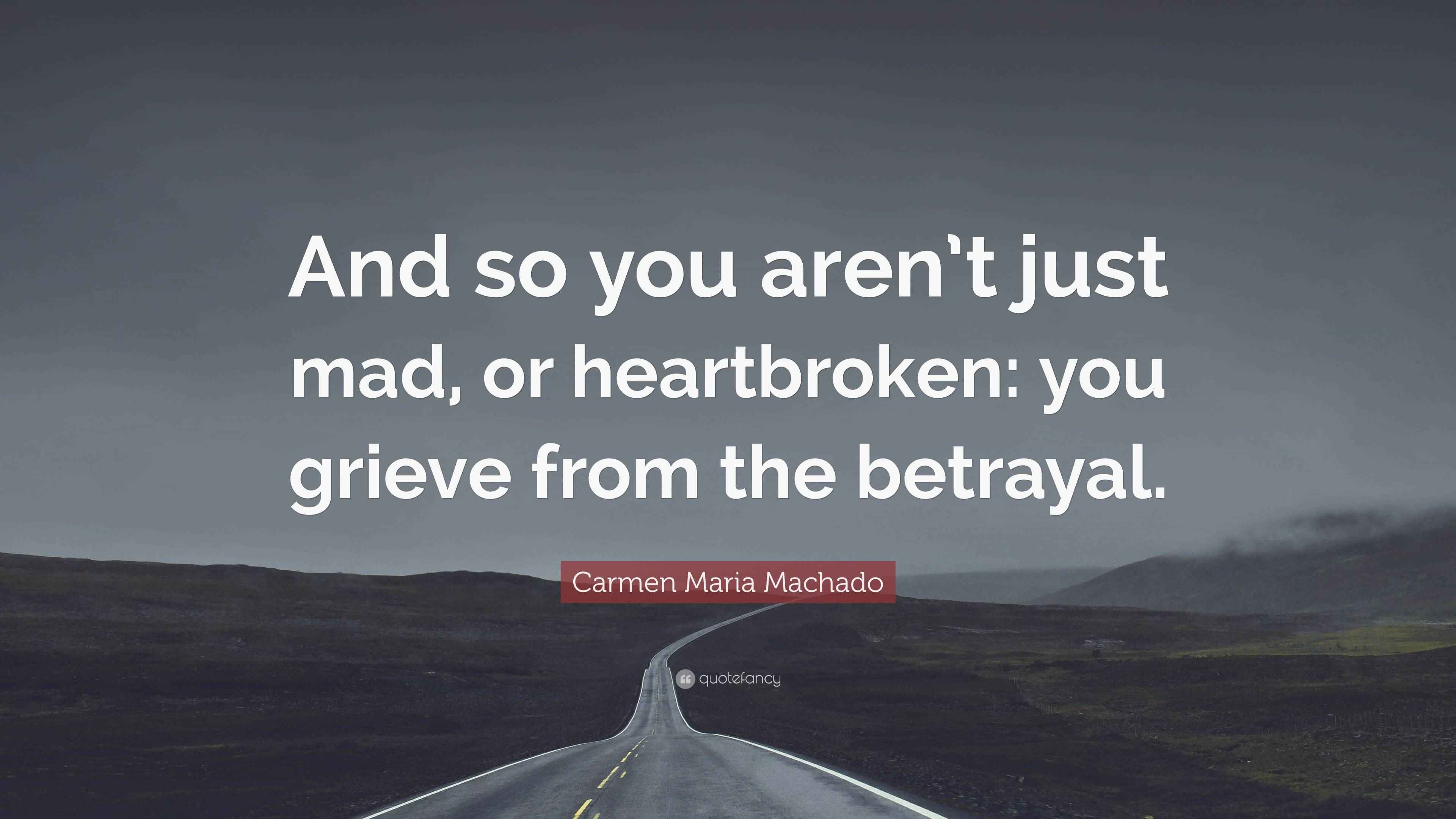 Carmen Maria Machado Quote: “And so you aren’t just mad, or heartbroken ...