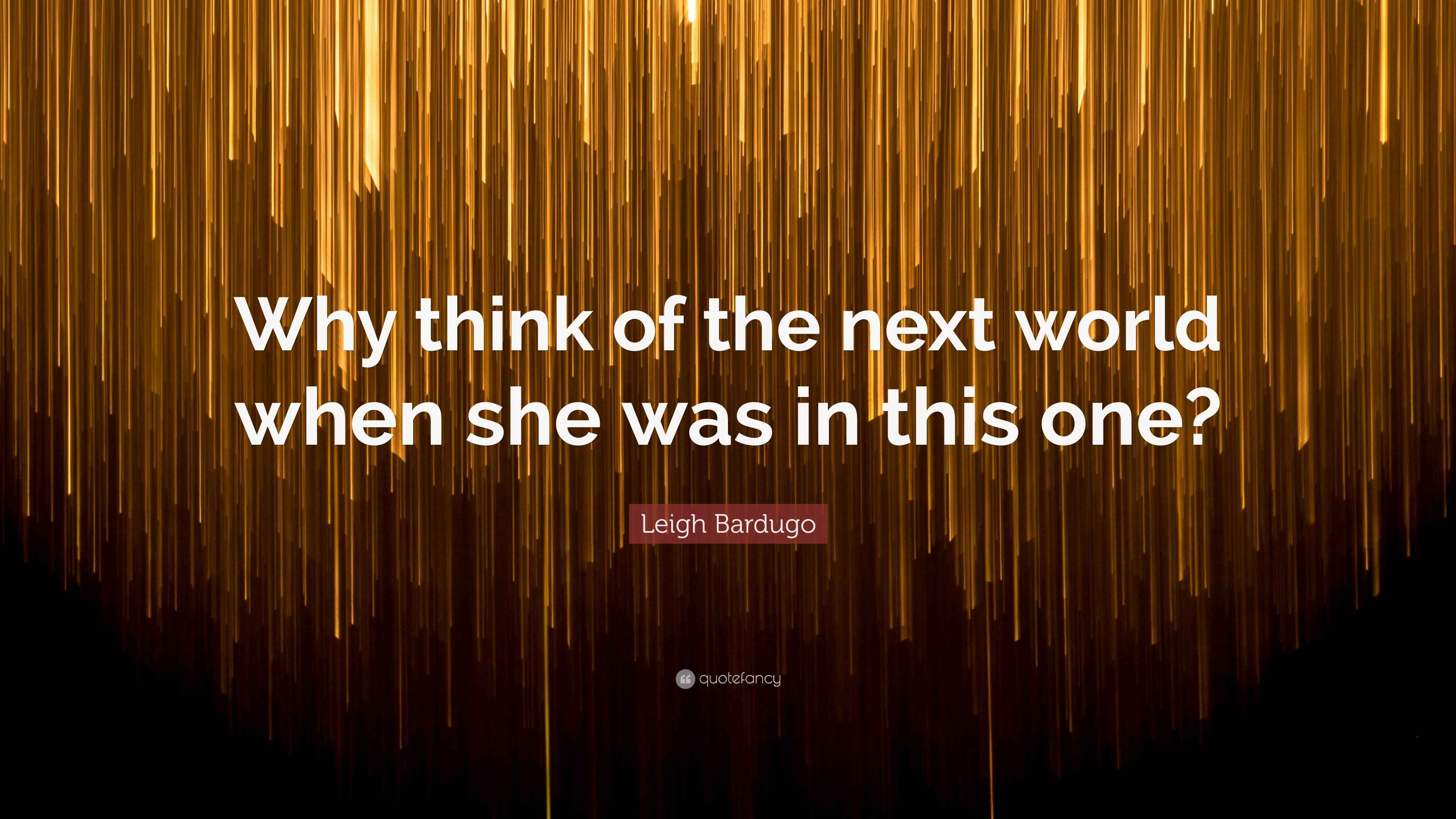 Leigh Bardugo Quote: “Why think of the next world when she was in this ...