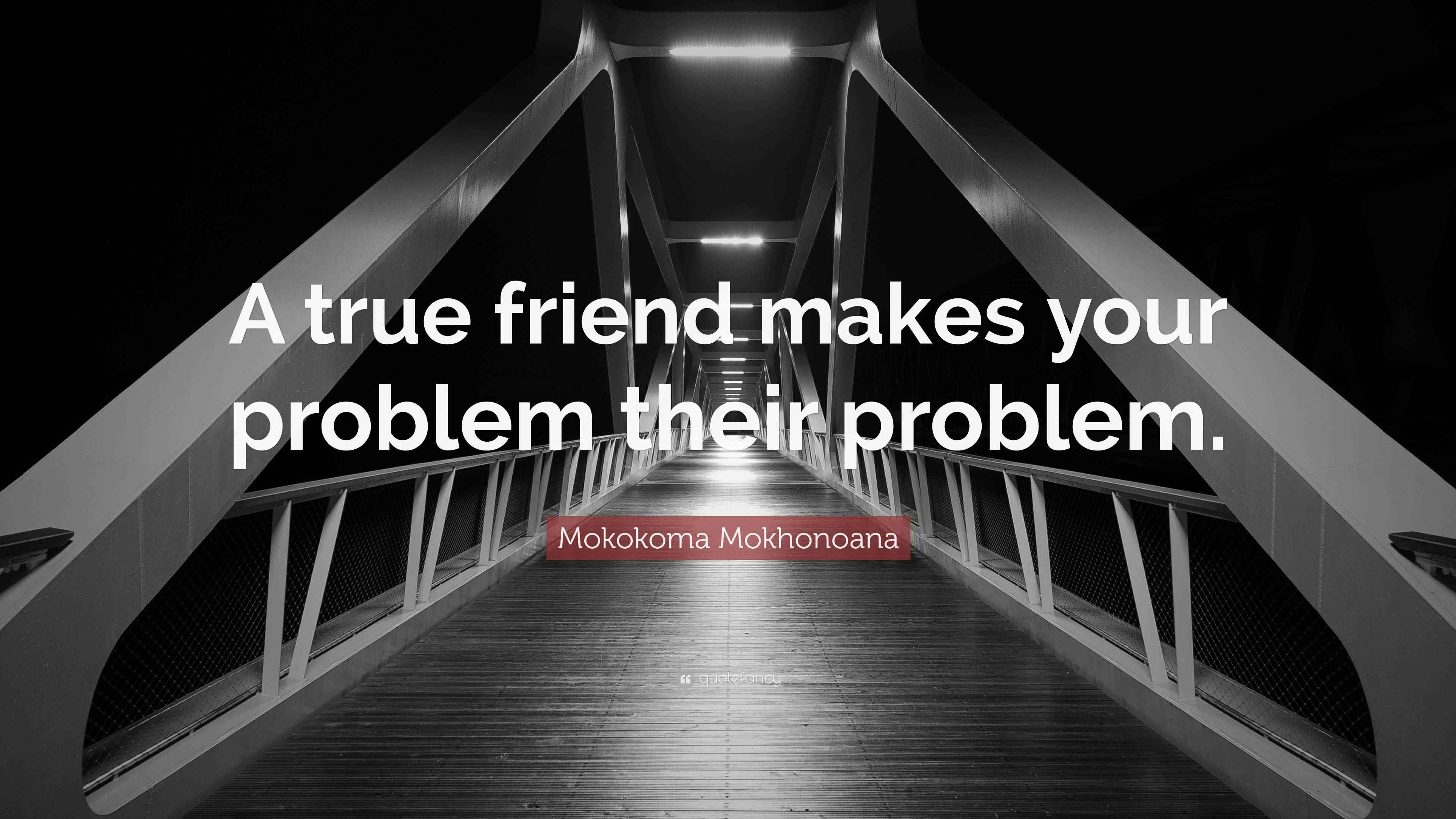 Mokokoma Mokhonoana Quote: “A true friend makes your problem their ...