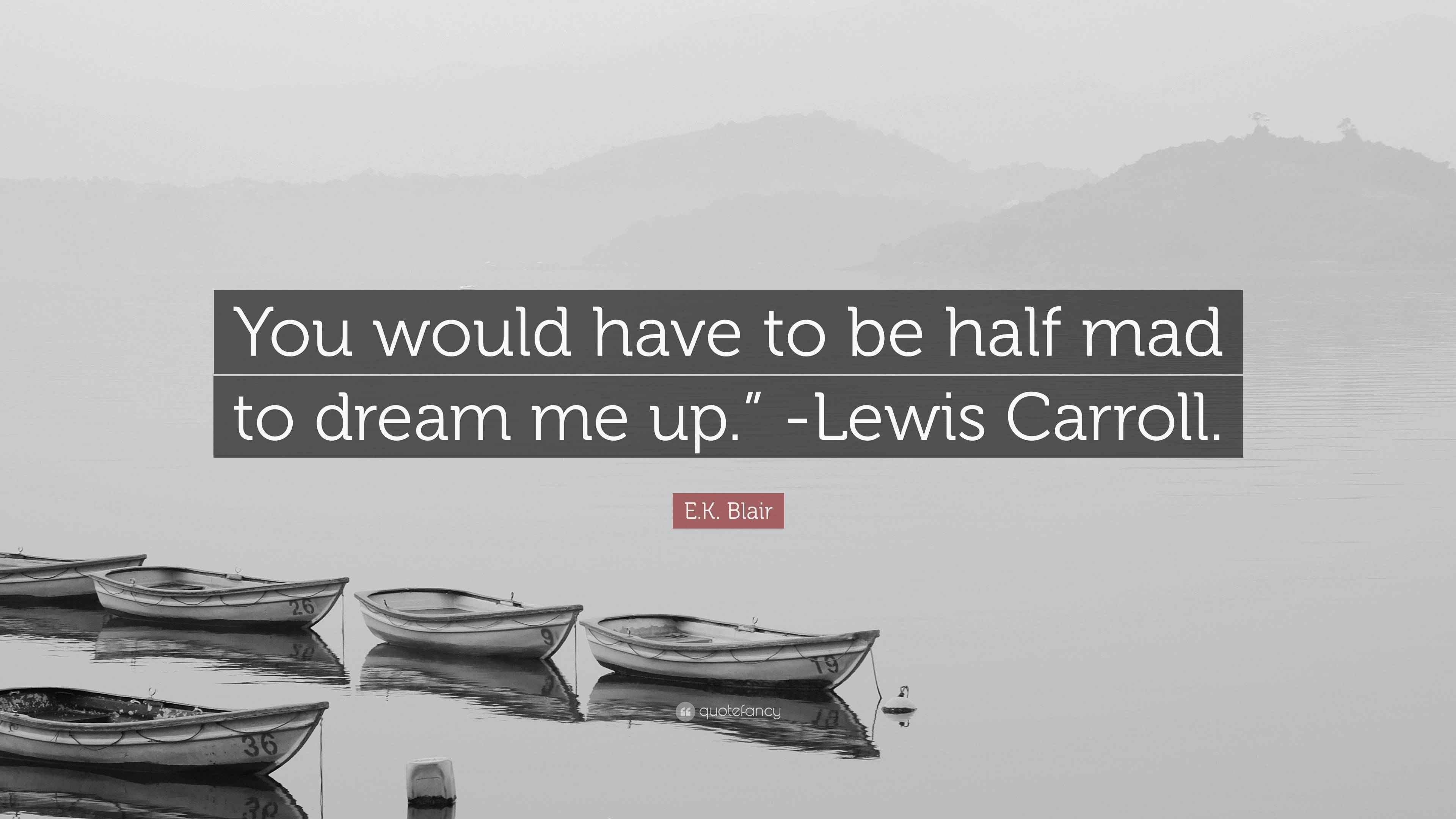 E.K. Blair Quote: “You would have to be half mad to dream me up ...