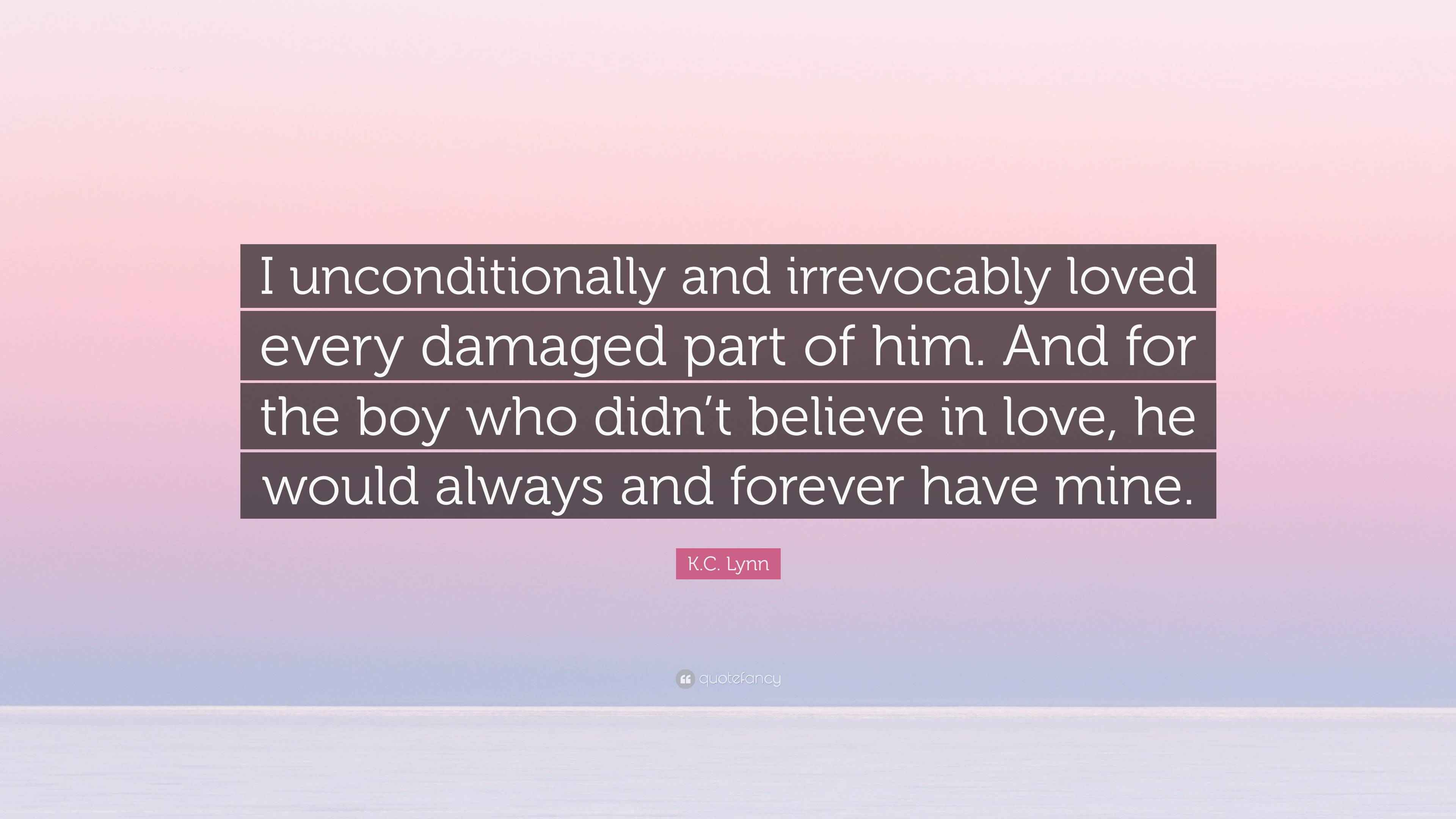 K.C. Lynn Quote: “I unconditionally and irrevocably loved every damaged ...