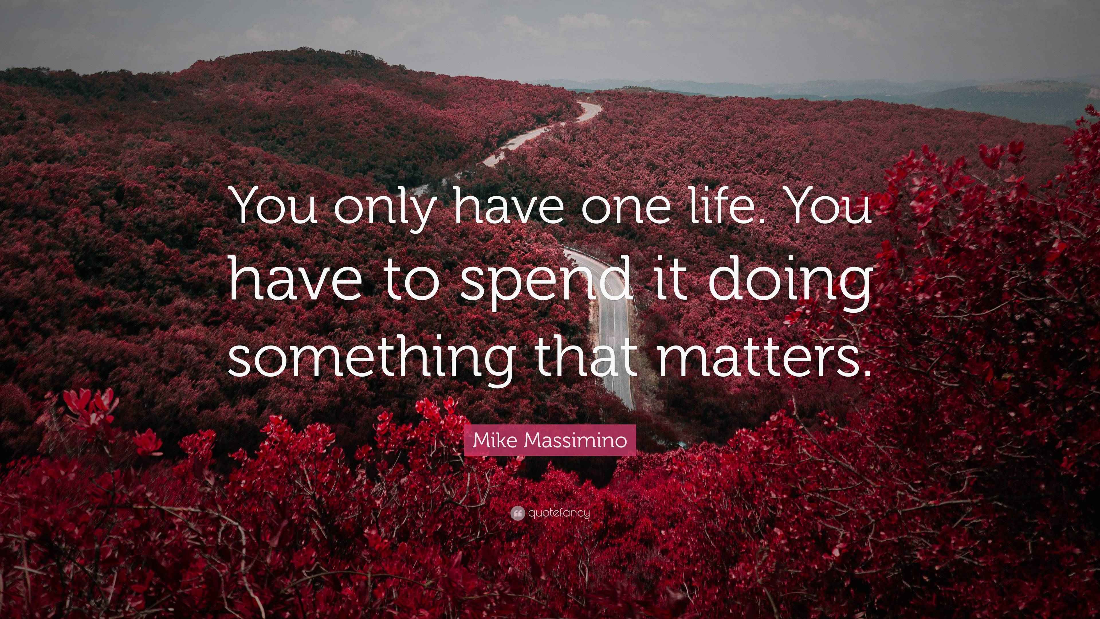 Mike Massimino Quote: “You only have one life. You have to spend it ...