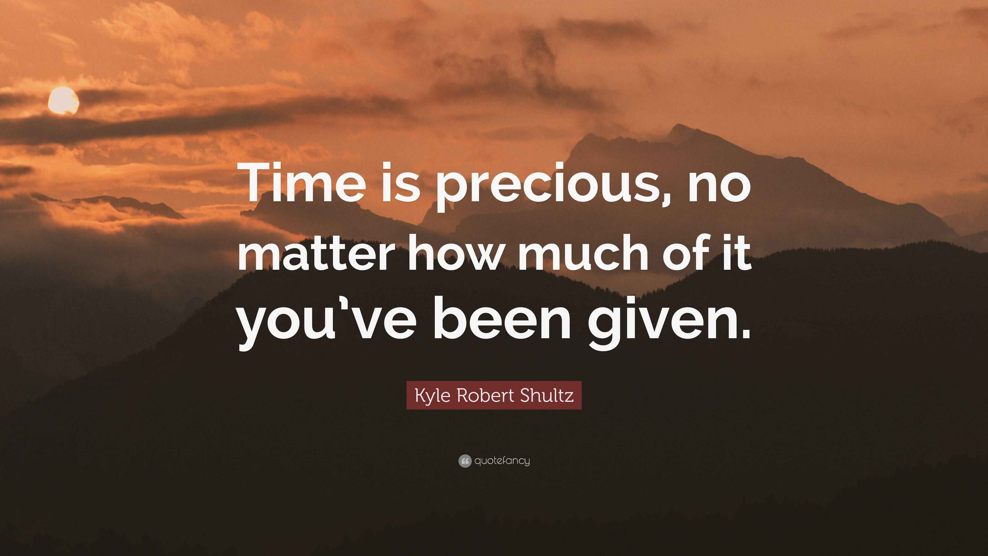 Kyle Robert Shultz Quote: “Time is precious, no matter how much of it ...