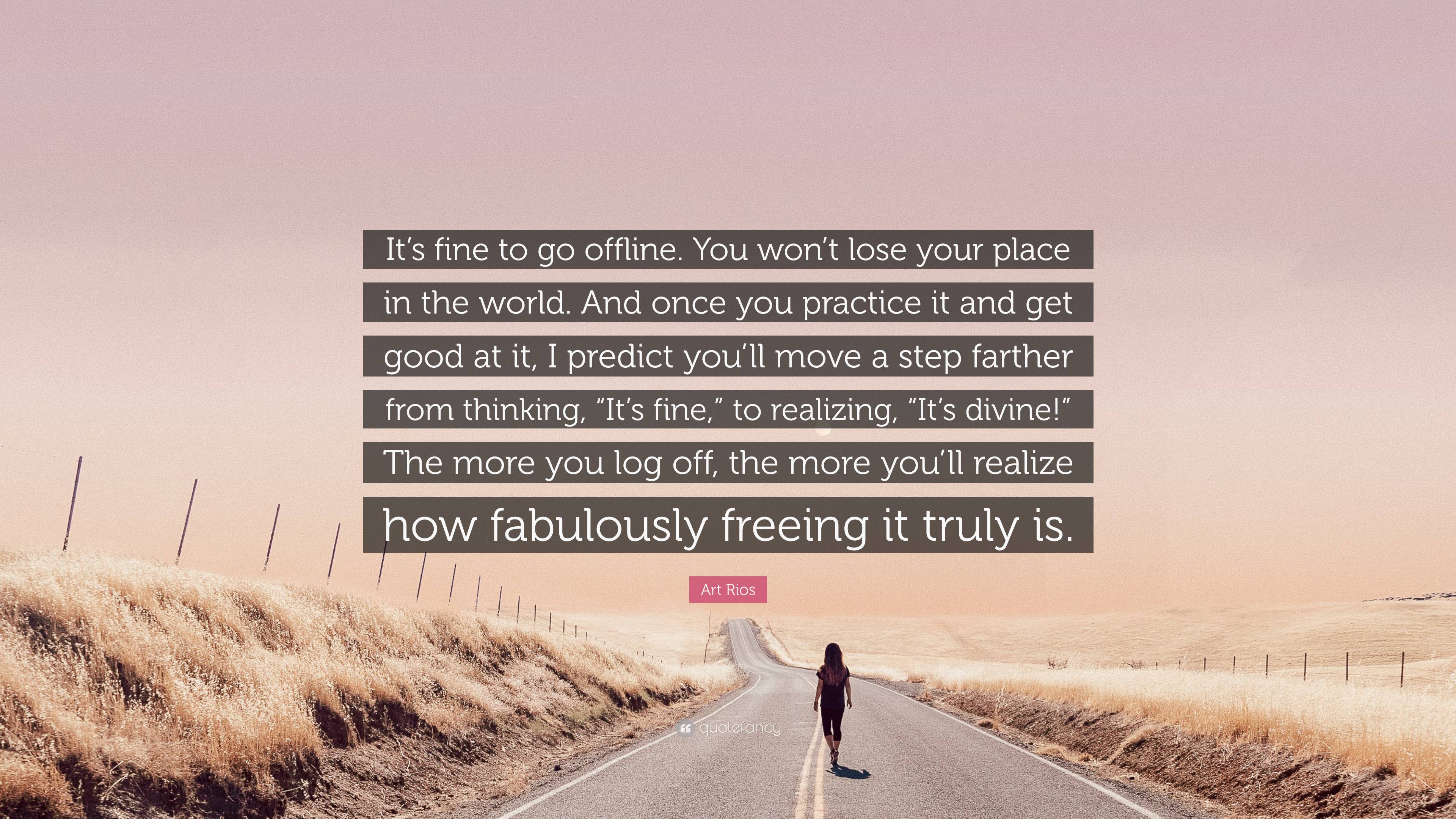 Art Rios Quote: “It’s fine to go offline. You won’t lose your place in ...