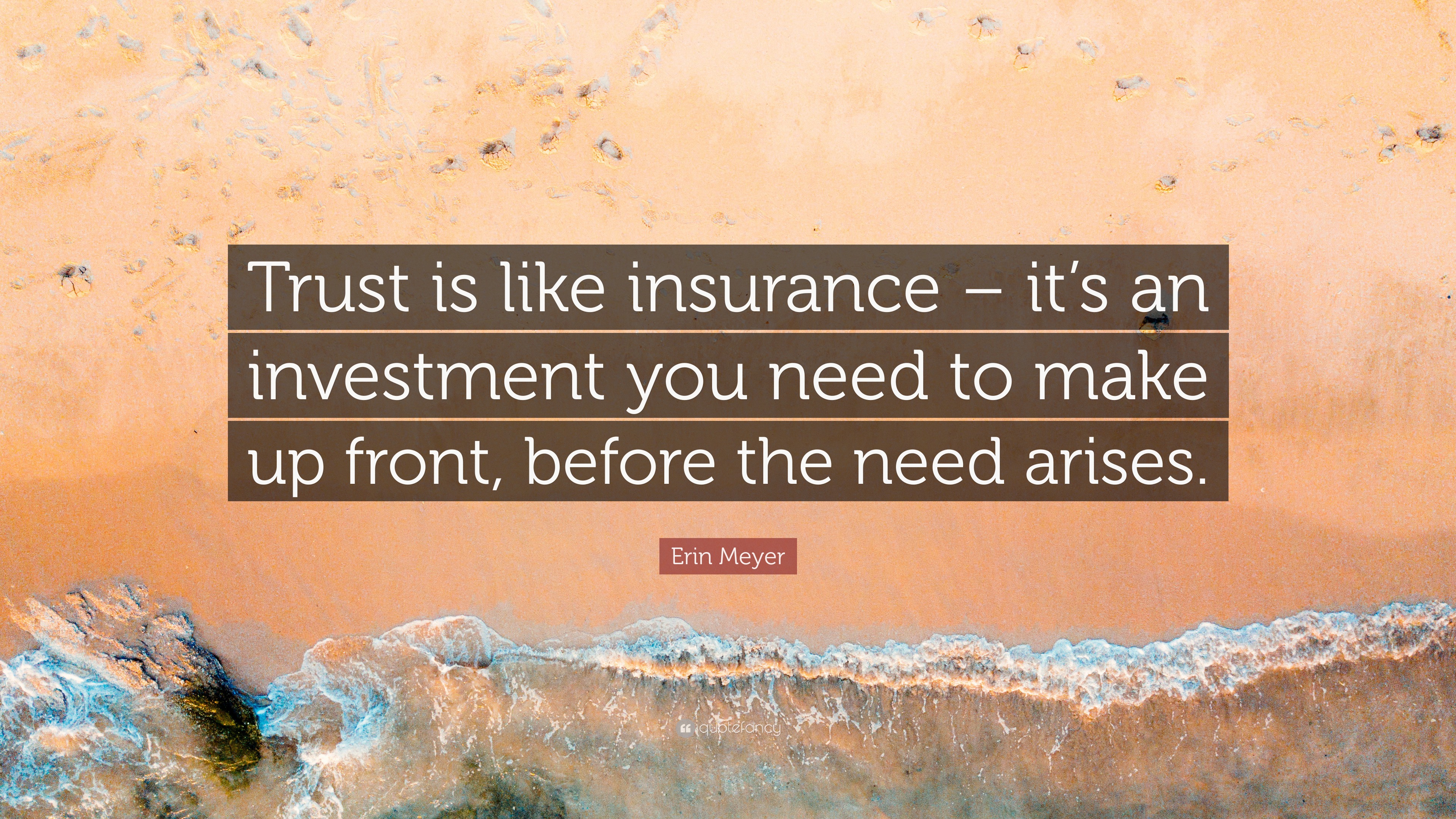 Erin Meyer Quote: “Trust is like insurance – it’s an investment you ...