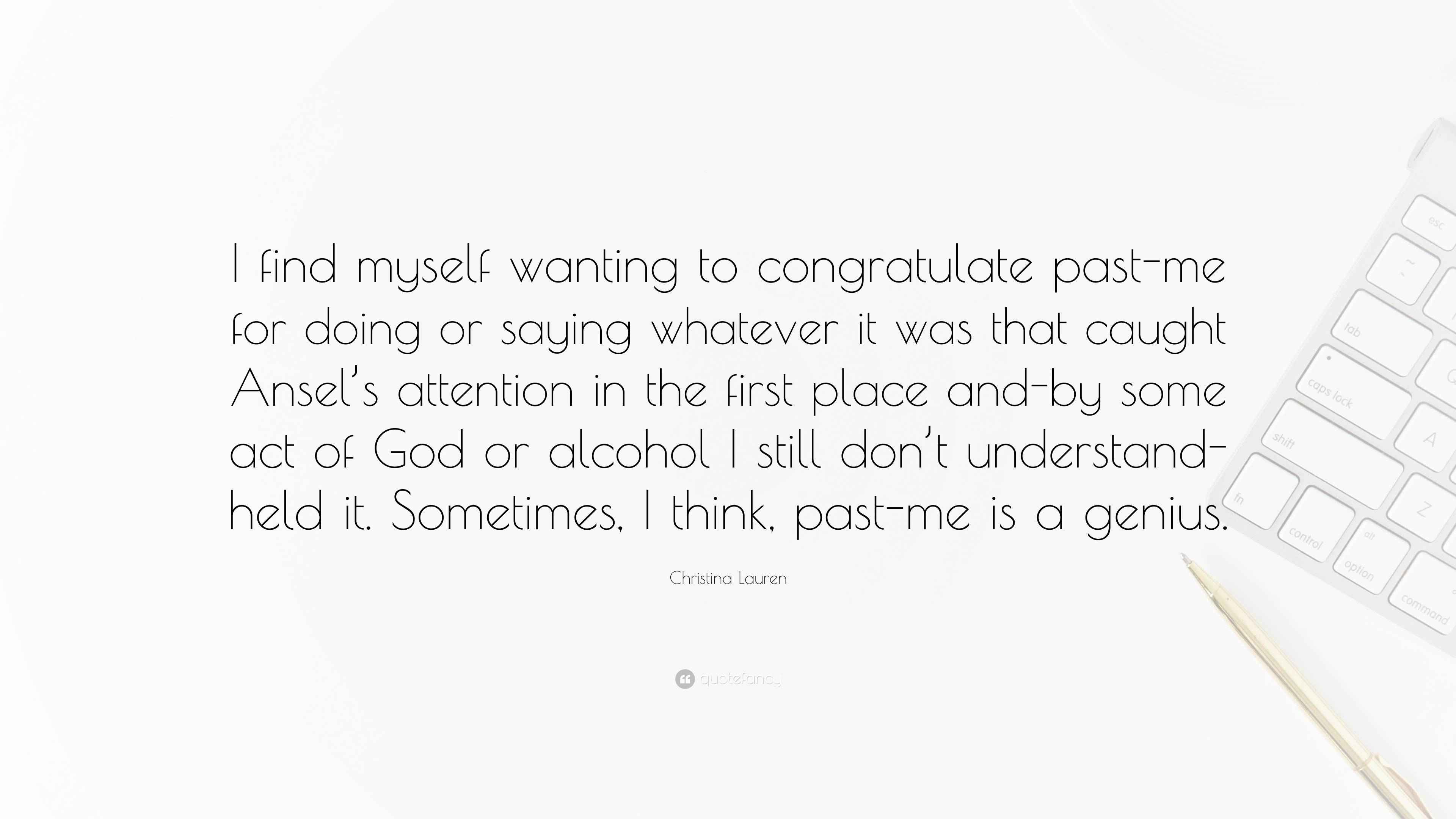 Christina Lauren Quote: “I find myself wanting to congratulate past-me ...