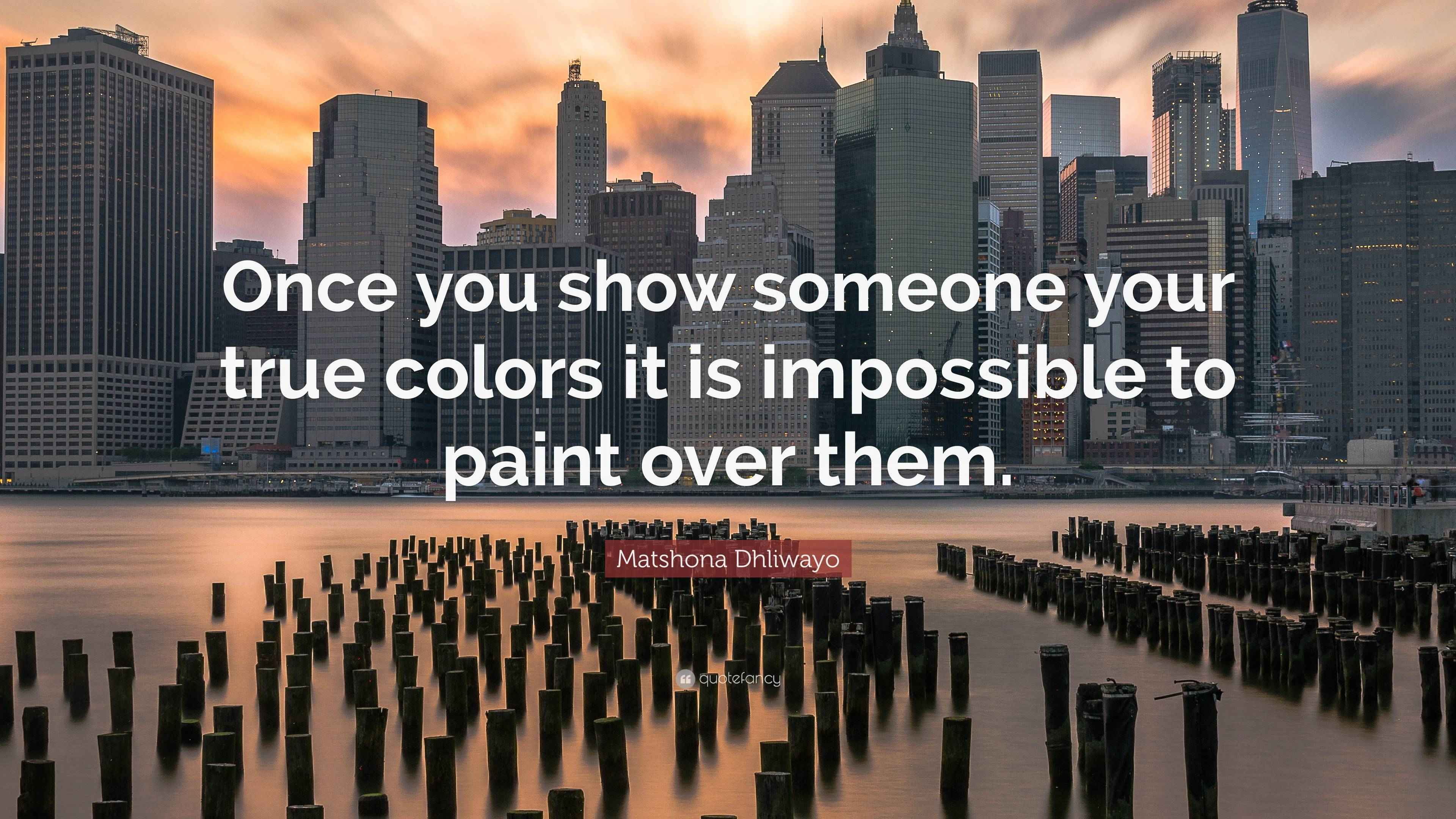 Matshona Dhliwayo Quote: “Once you show someone your true colors it is ...