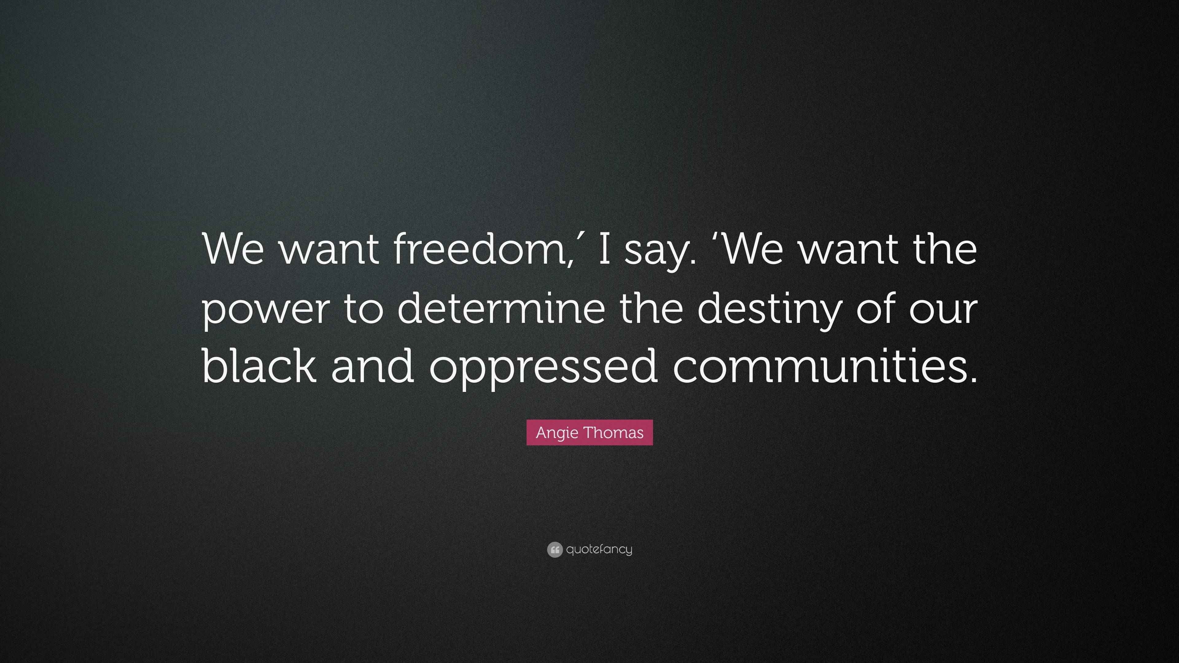 Angie Thomas Quote: “We want freedom,′ I say. ‘We want the power to ...