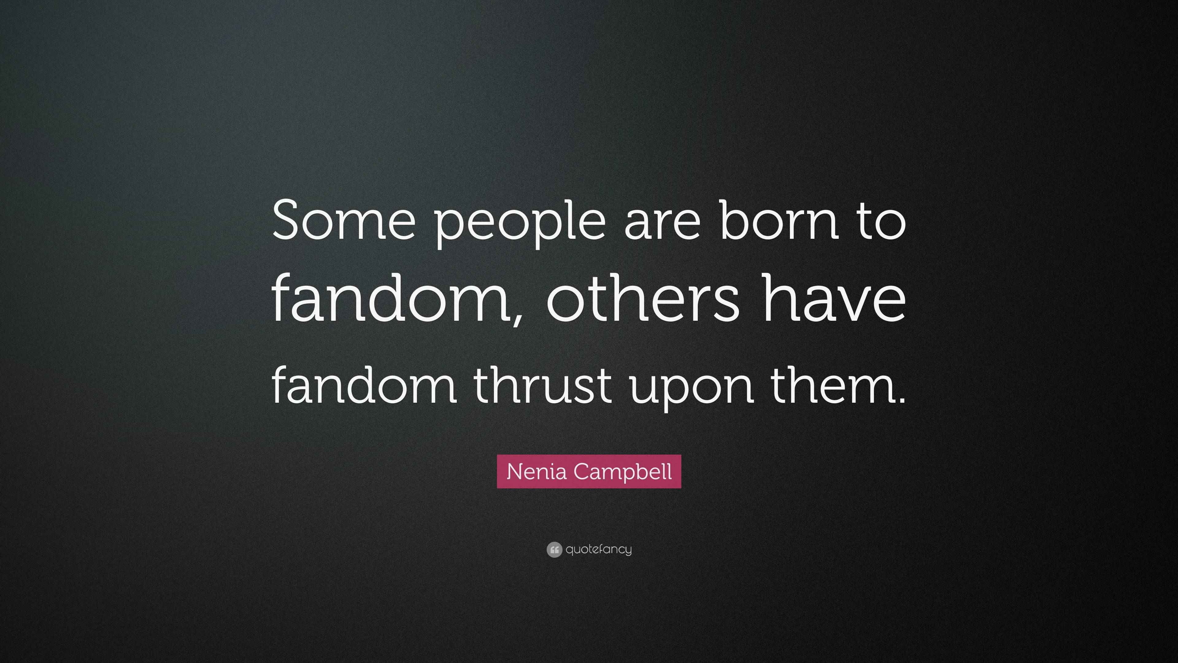 Nenia Campbell Quote: “Some people are born to fandom, others have ...