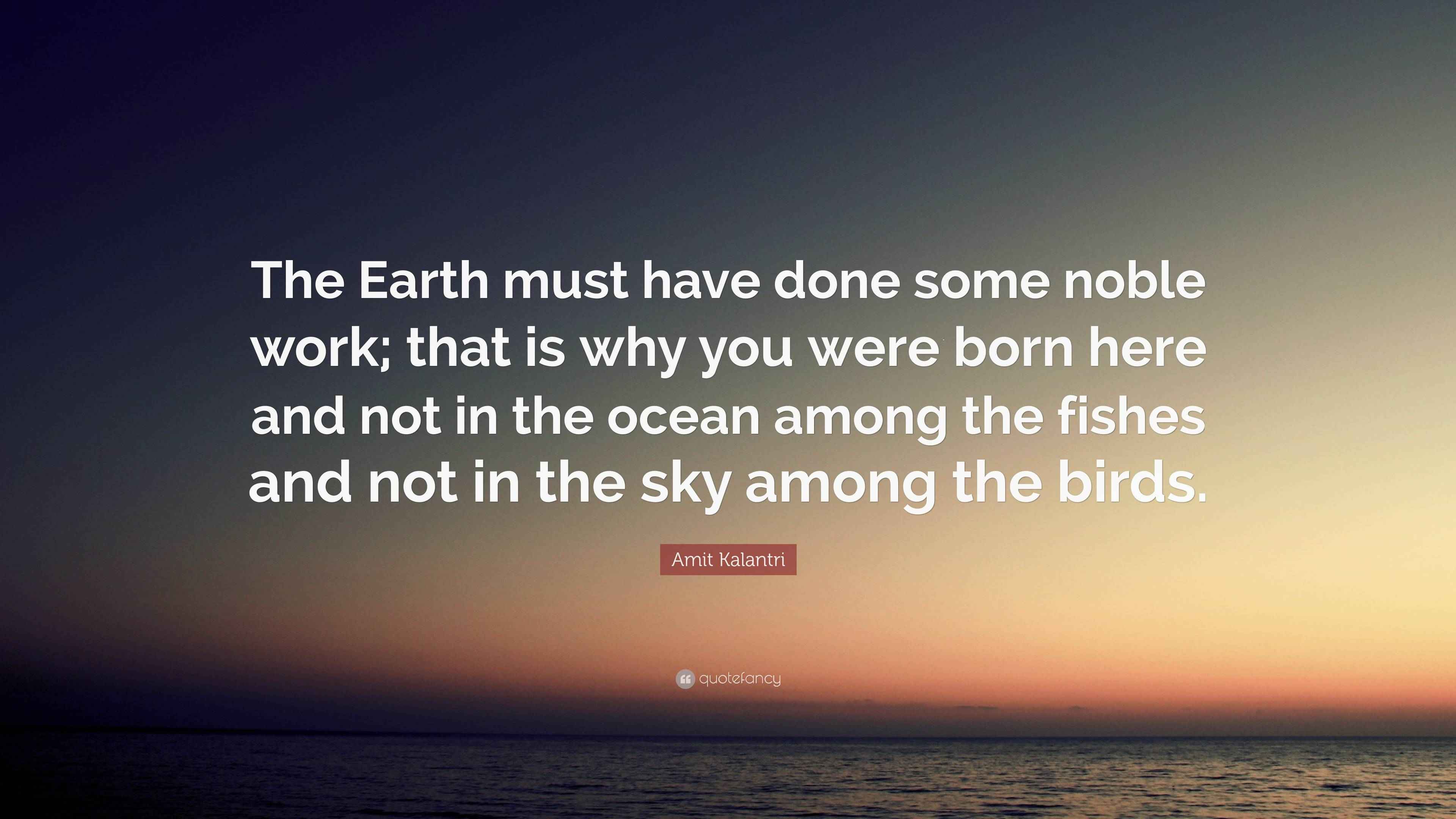 Amit Kalantri Quote: “The Earth must have done some noble work; that is ...