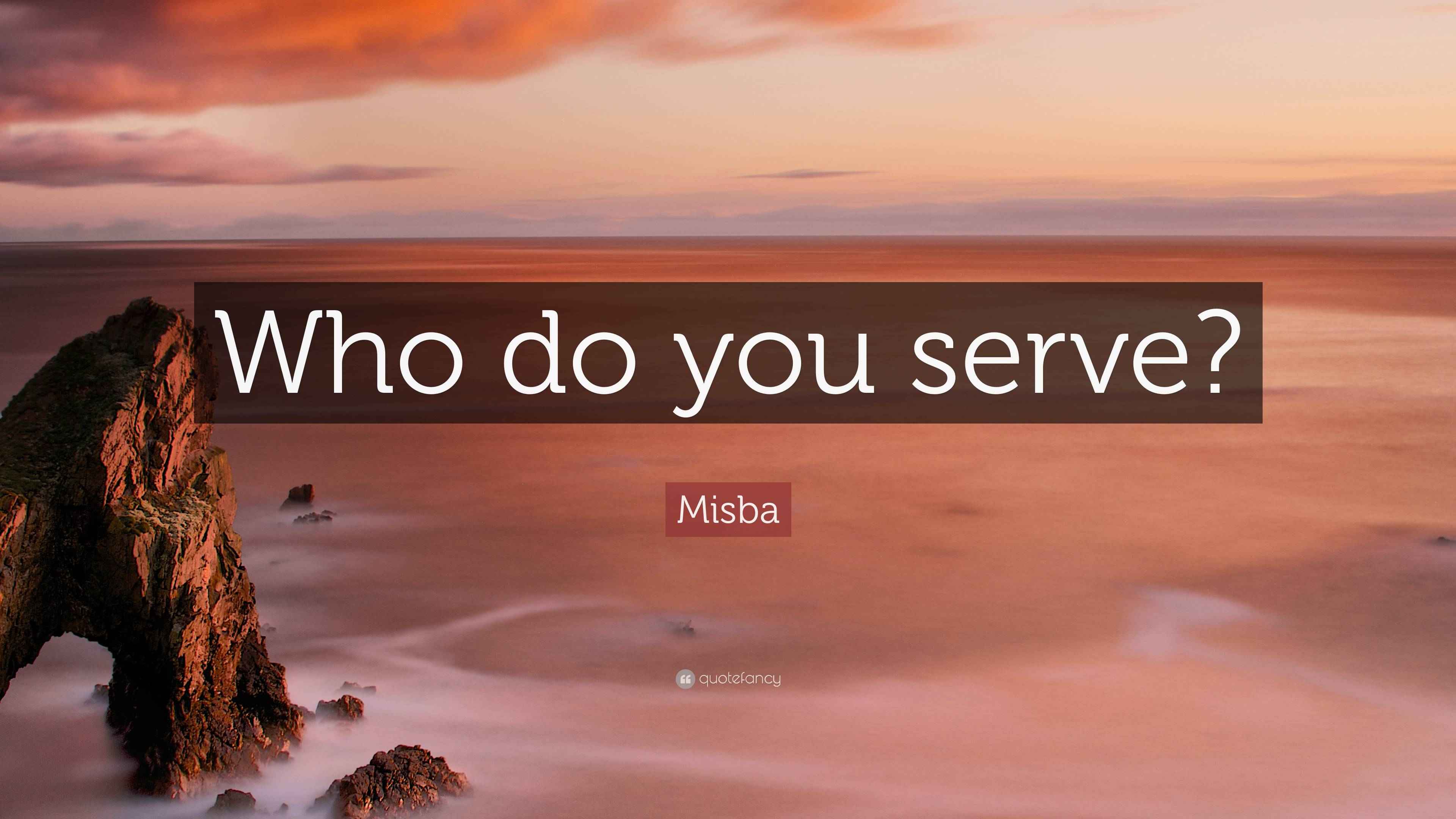 Misba Quote: “Who do you serve?”