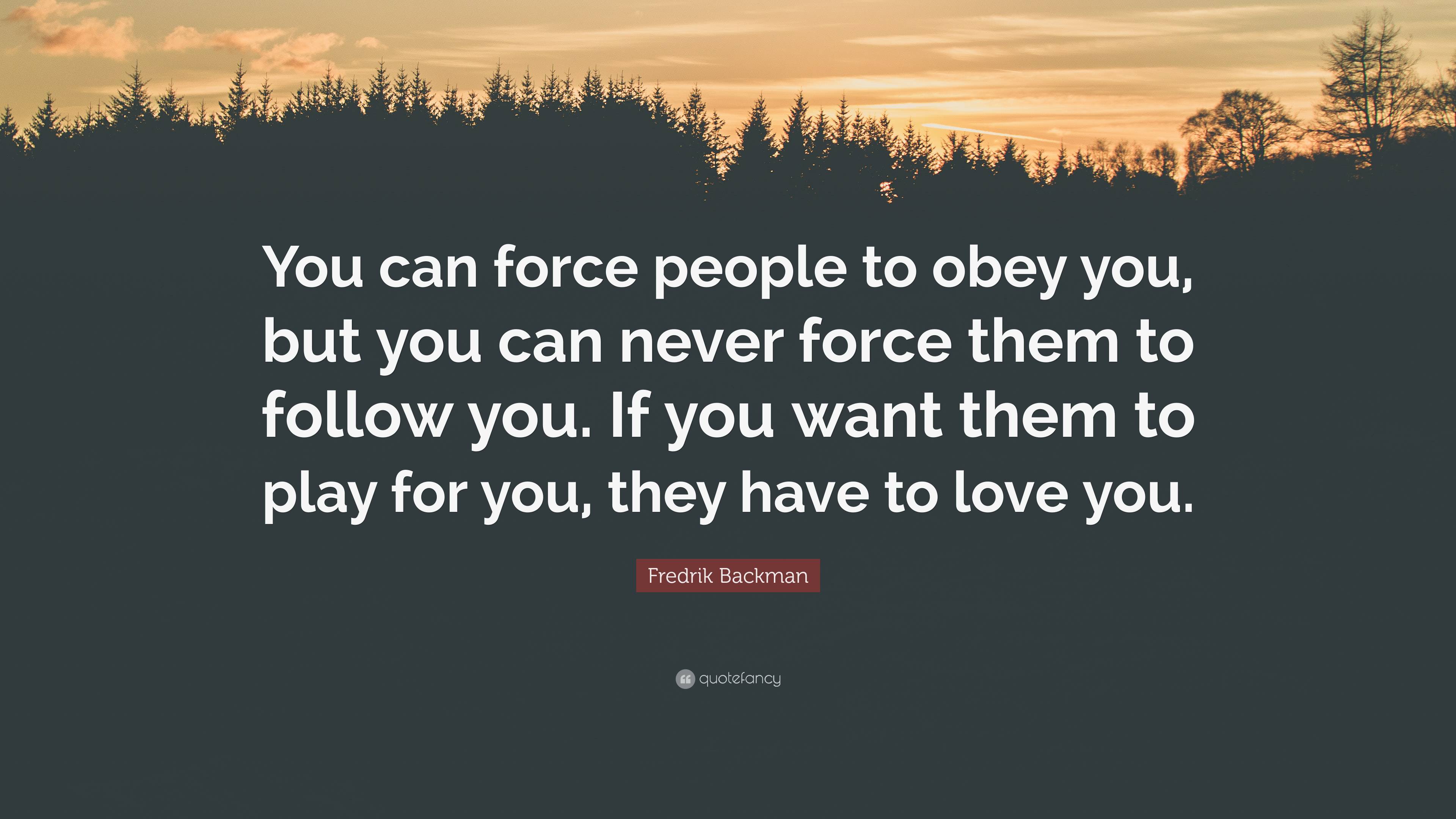 Fredrik Backman Quote: “You can force people to obey you, but you can ...