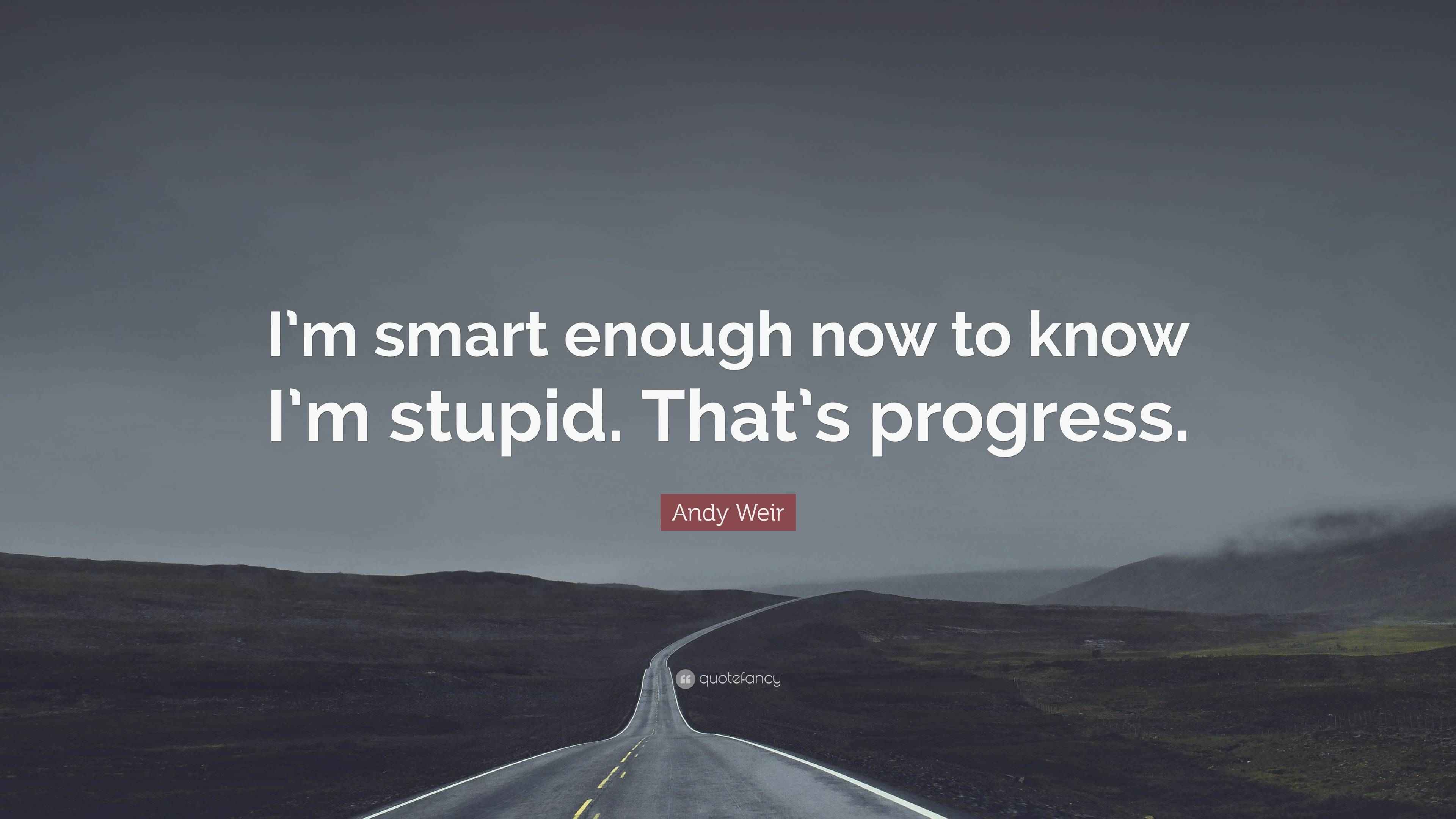 Andy Weir Quote: “I’m smart enough now to know I’m stupid. That’s ...