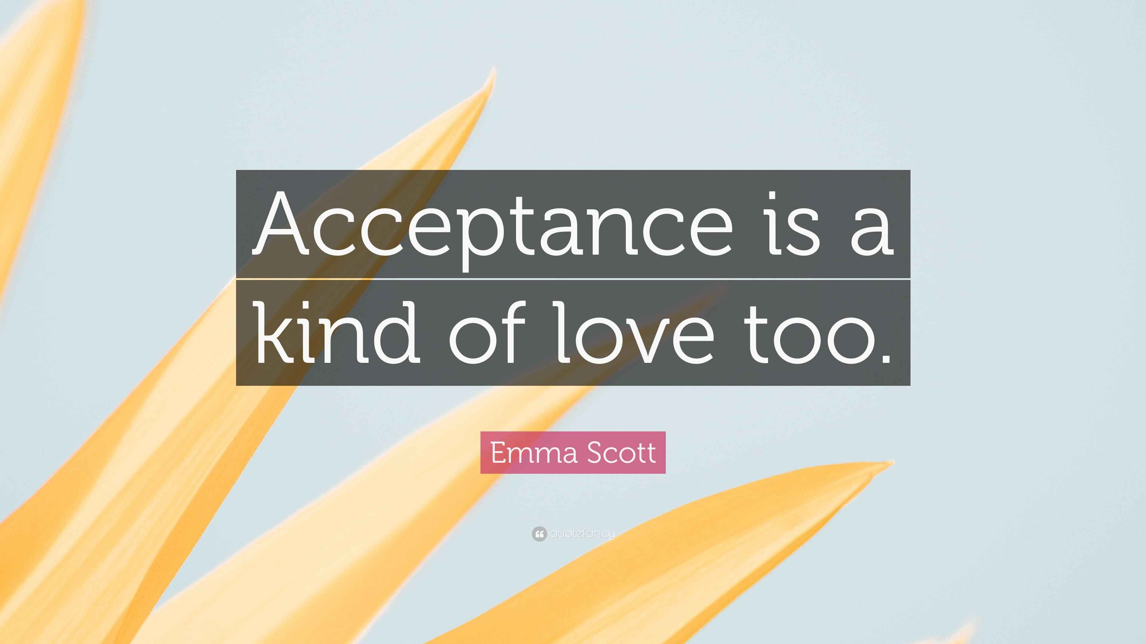 Emma Scott Quote: “Acceptance is a kind of love too.”