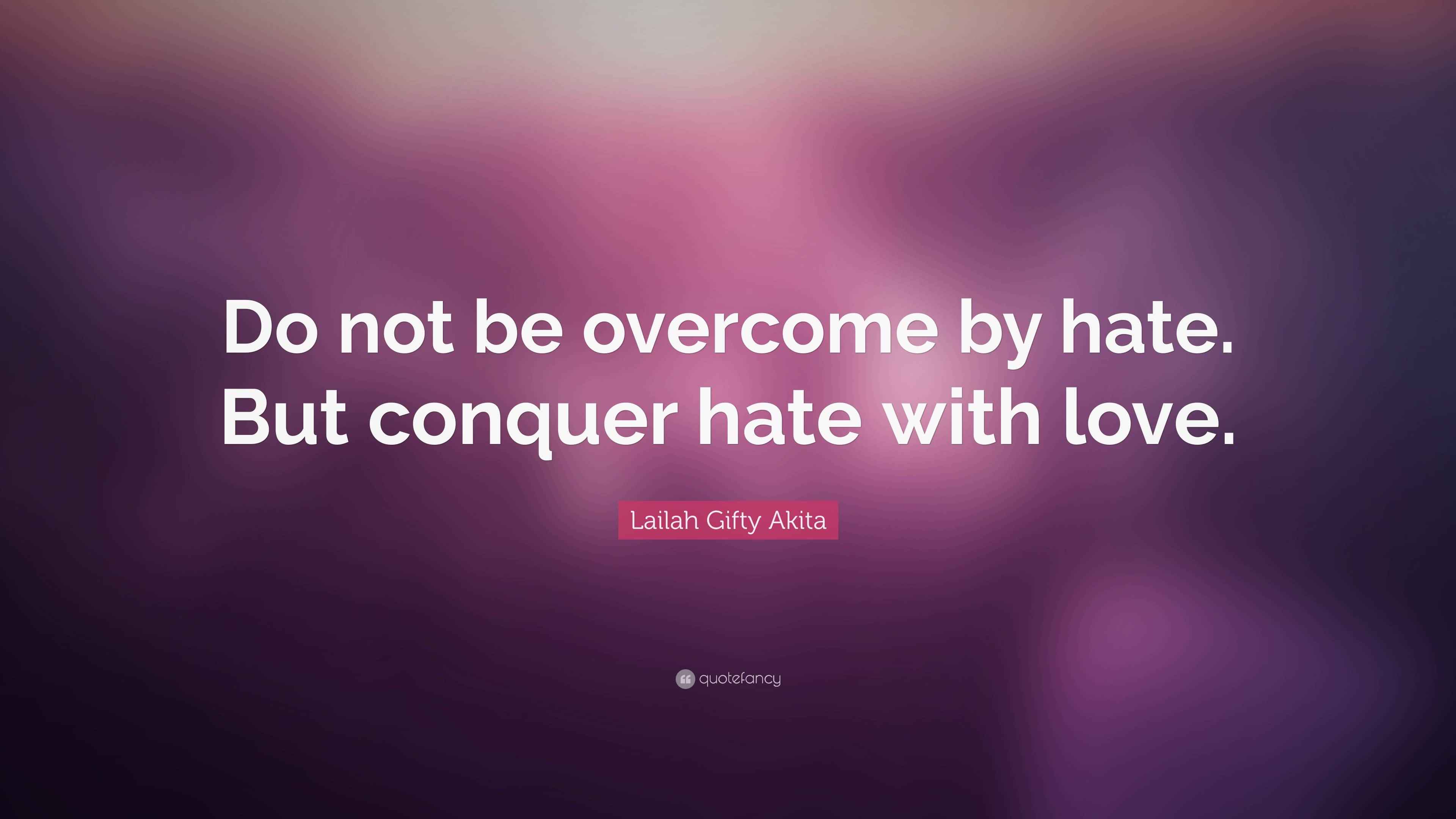 Lailah Gifty Akita Quote: “Do not be overcome by hate. But conquer hate ...