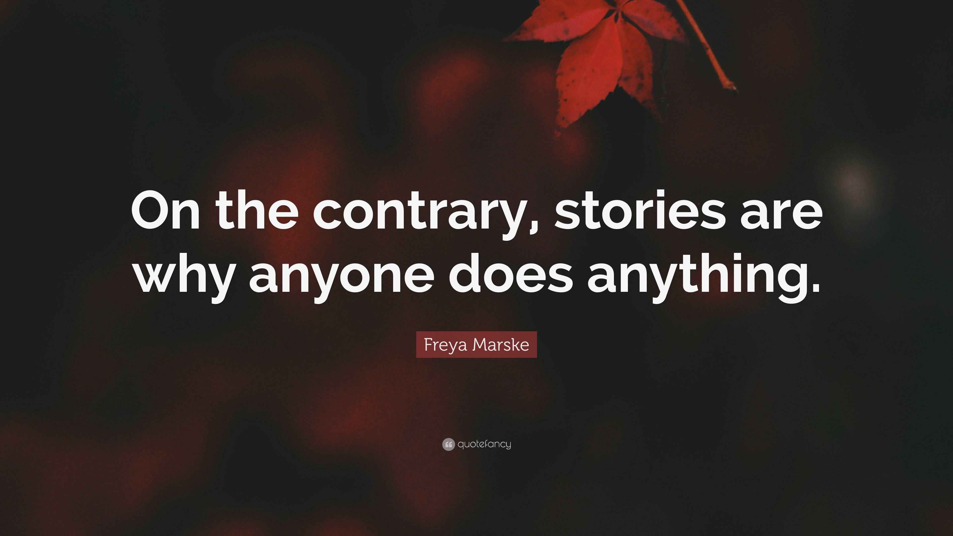 Freya Marske Quote: “On the contrary, stories are why anyone does ...