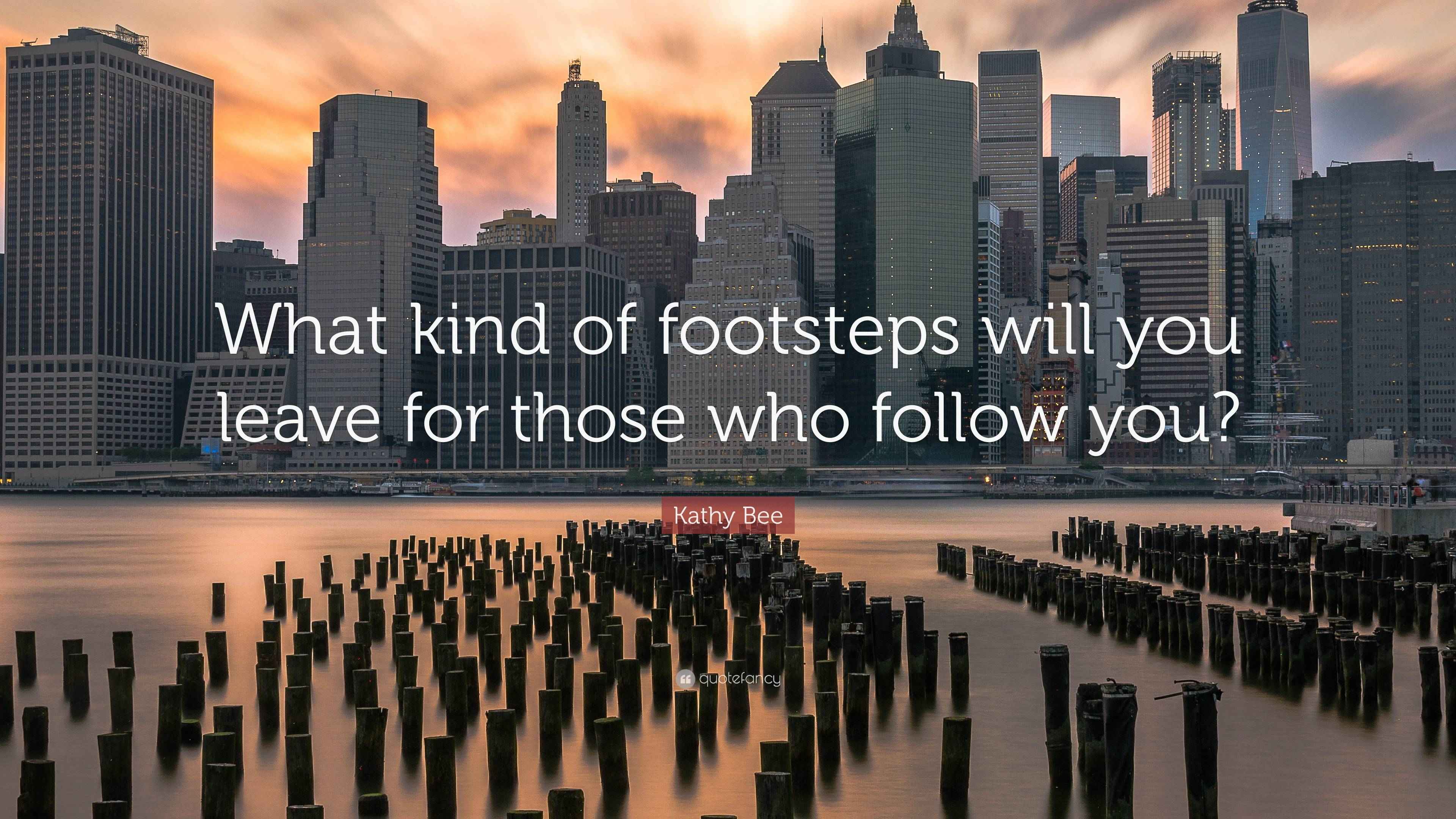 Kathy Bee Quote: “What kind of footsteps will you leave for those who ...