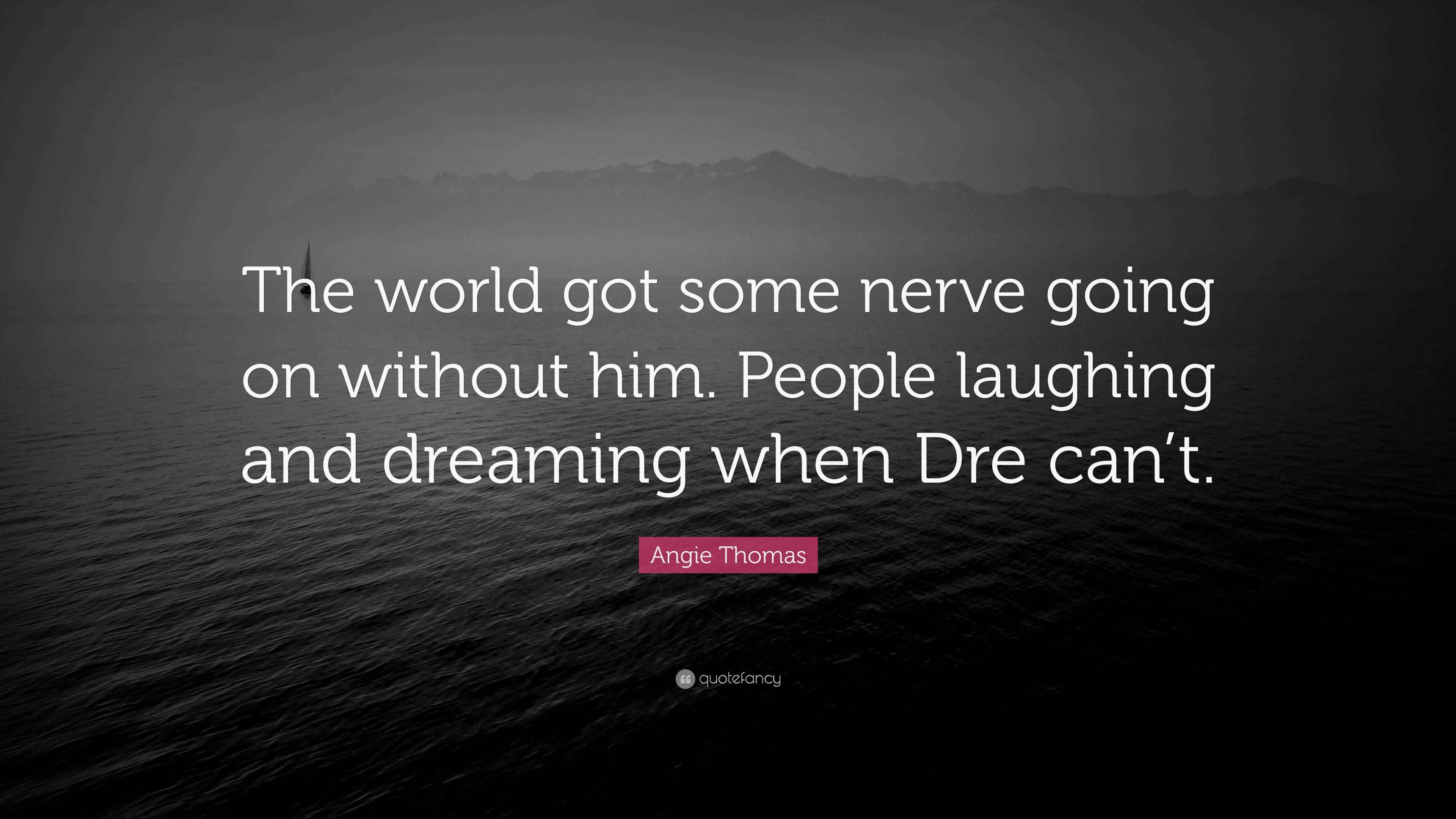 Angie Thomas Quote: “The world got some nerve going on without him ...