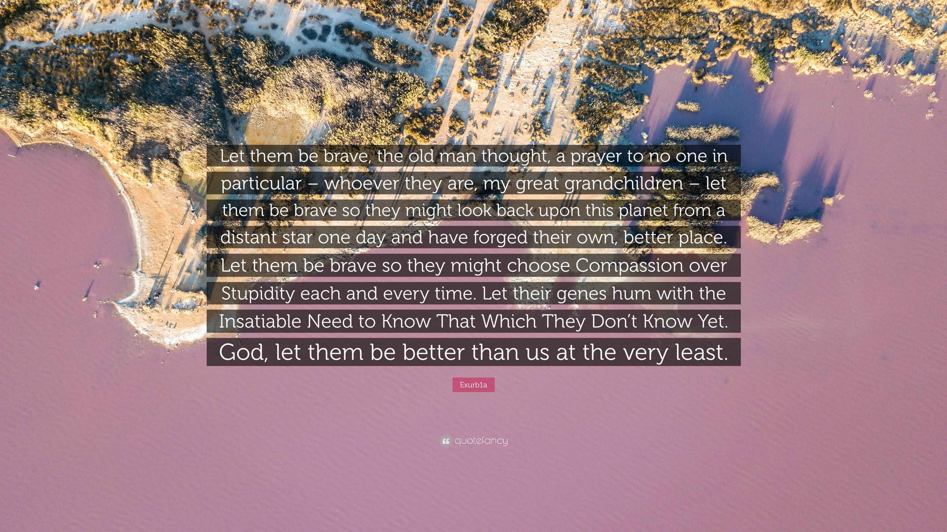 Exurb1a Quote: “Let them be brave, the old man thought, a prayer to no ...