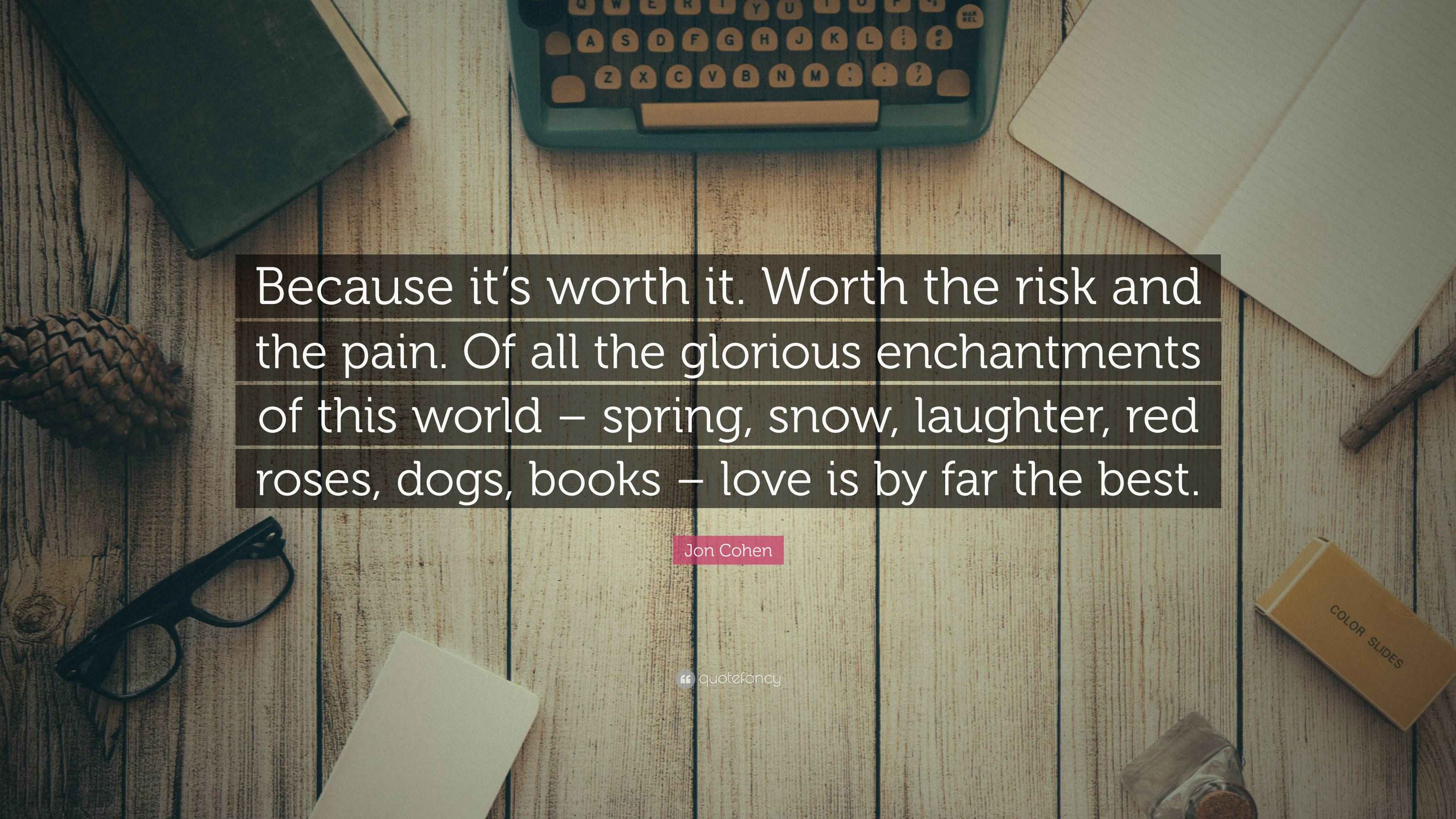 Jon Cohen Quote: “Because it’s worth it. Worth the risk and the pain ...