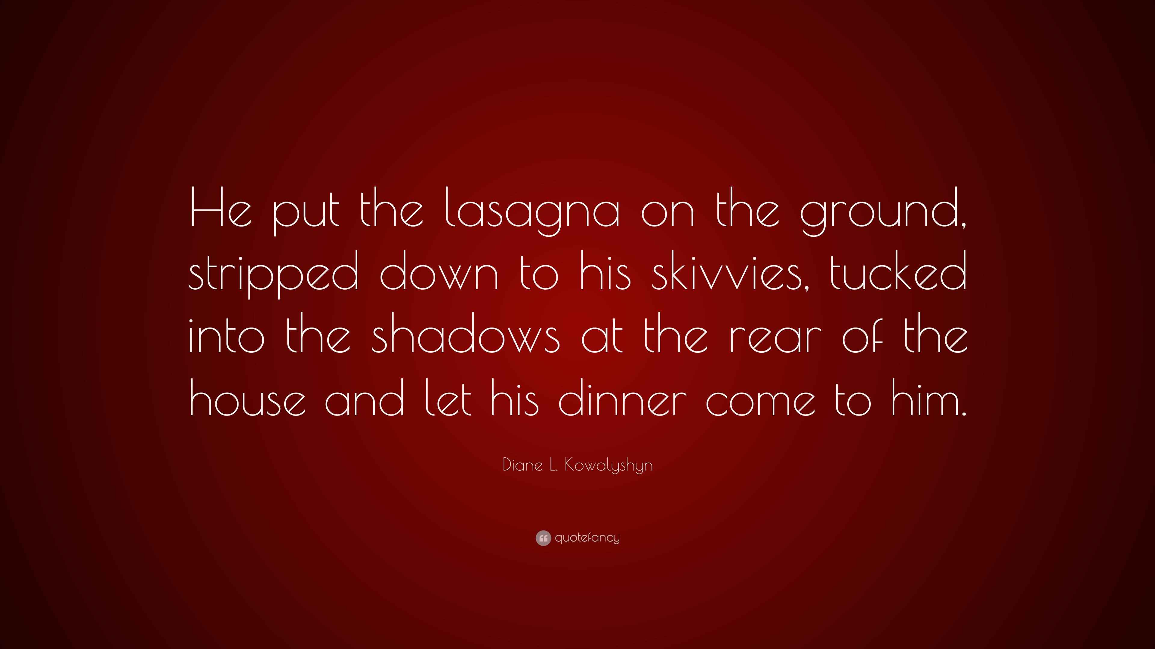 Diane L. Kowalyshyn Quote: “He put the lasagna on the ground, stripped ...