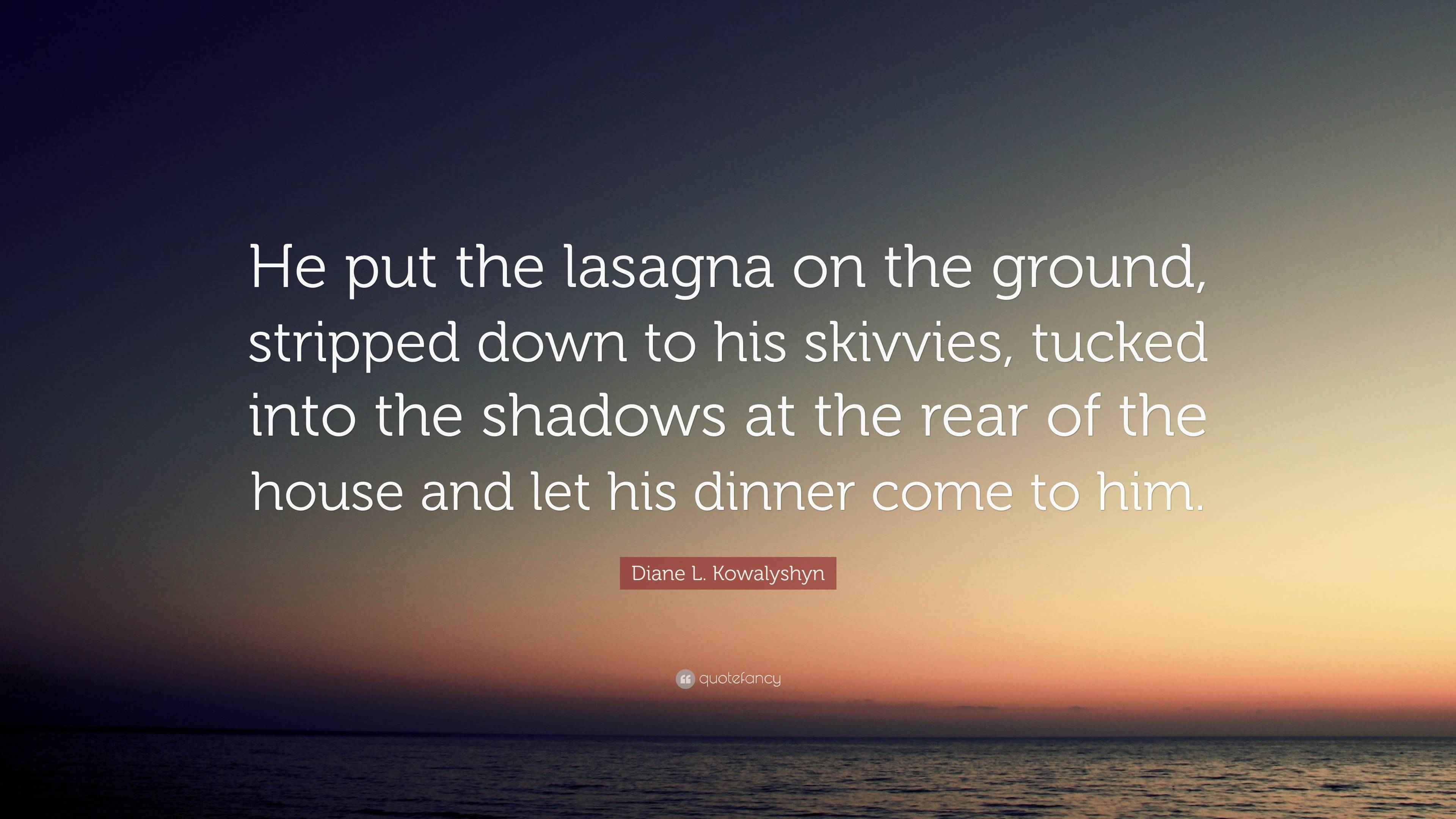 Diane L. Kowalyshyn Quote: “He put the lasagna on the ground, stripped ...