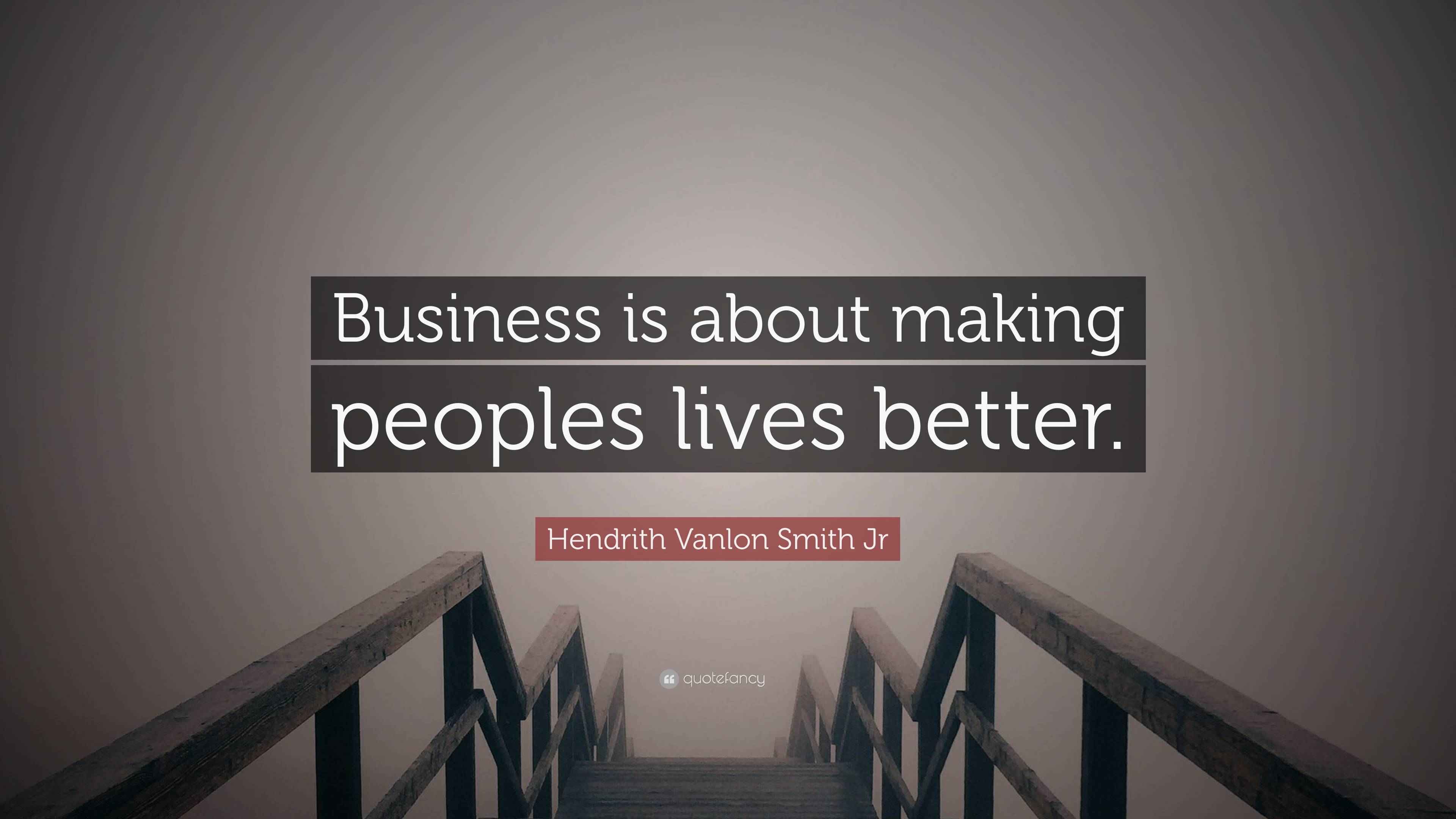 Hendrith Vanlon Smith Jr Quote: “Business is about making peoples lives ...