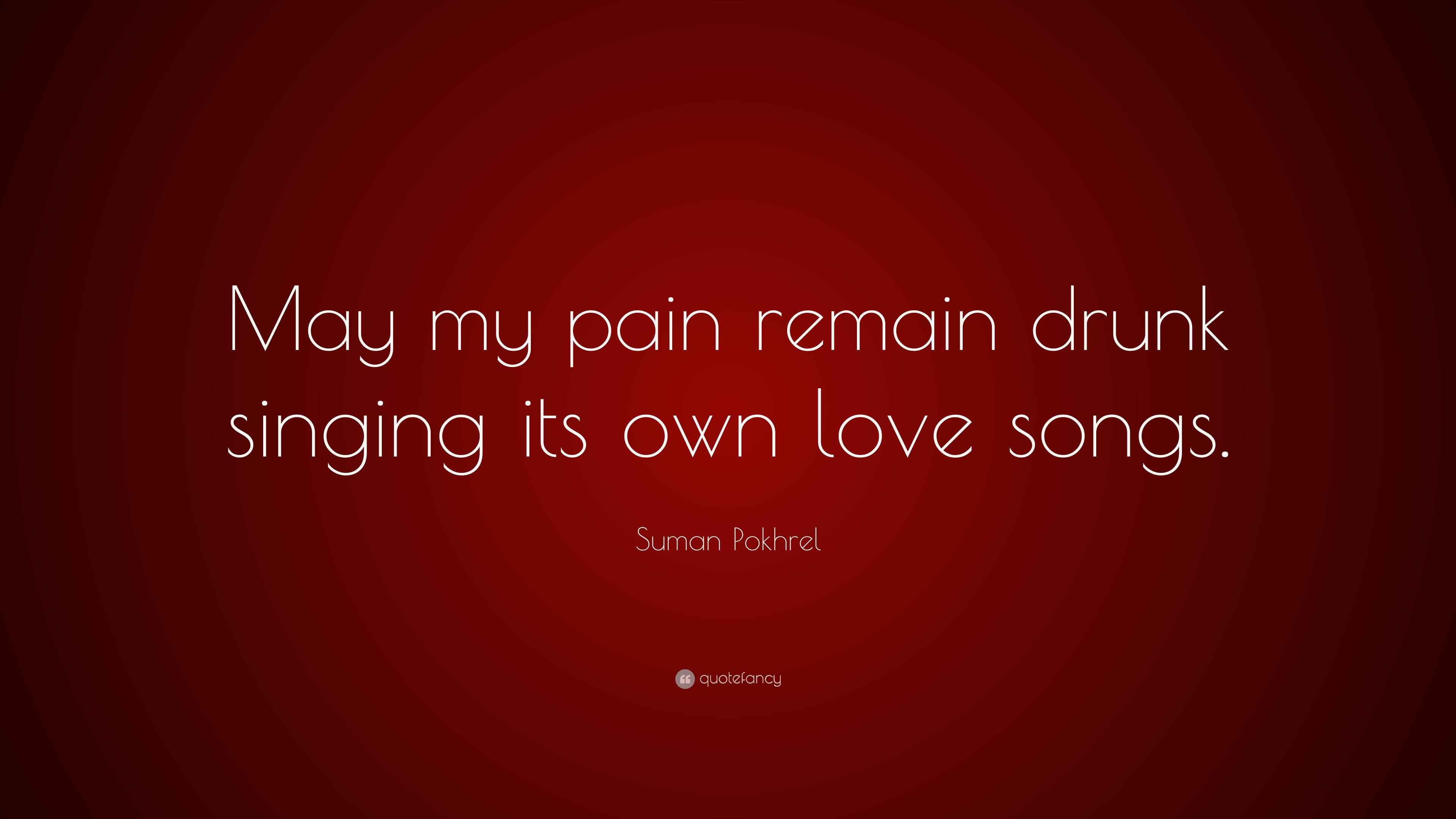 Suman Pokhrel Quote: “May my pain remain drunk singing its own love songs.”