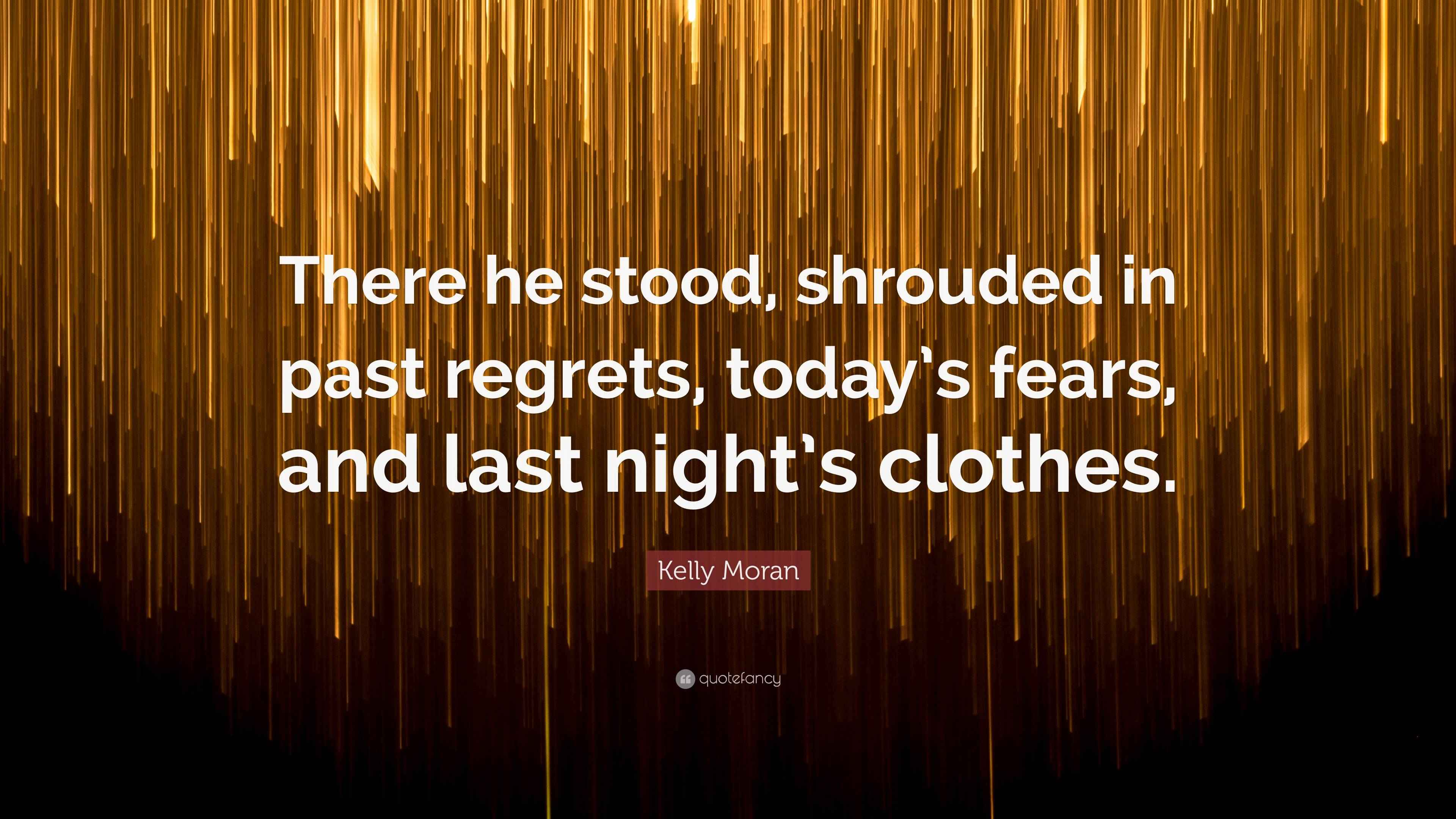 Kelly Moran Quote: “There he stood, shrouded in past regrets, today’s ...