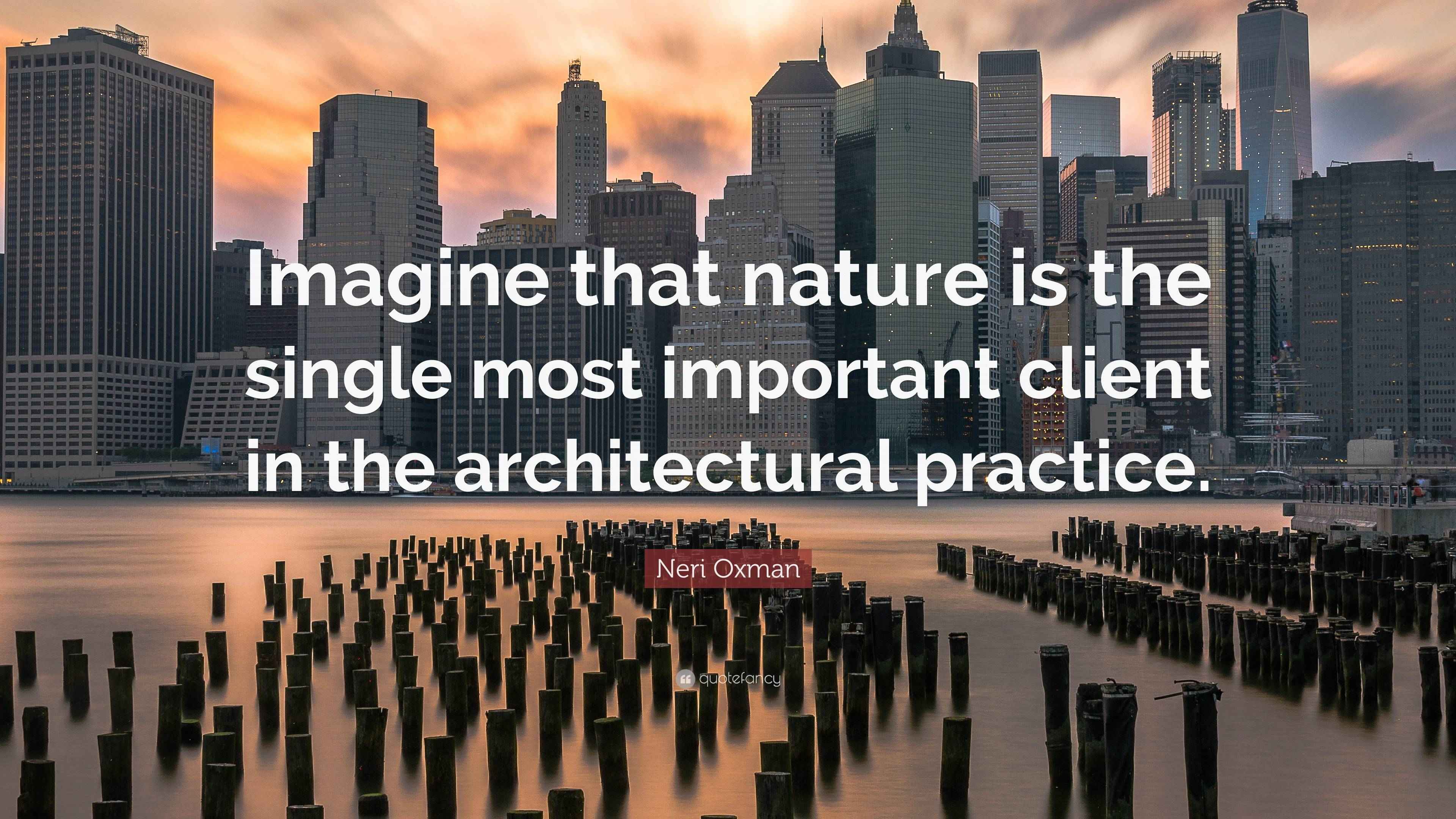 Neri Oxman Quote: “Imagine that nature is the single most important ...
