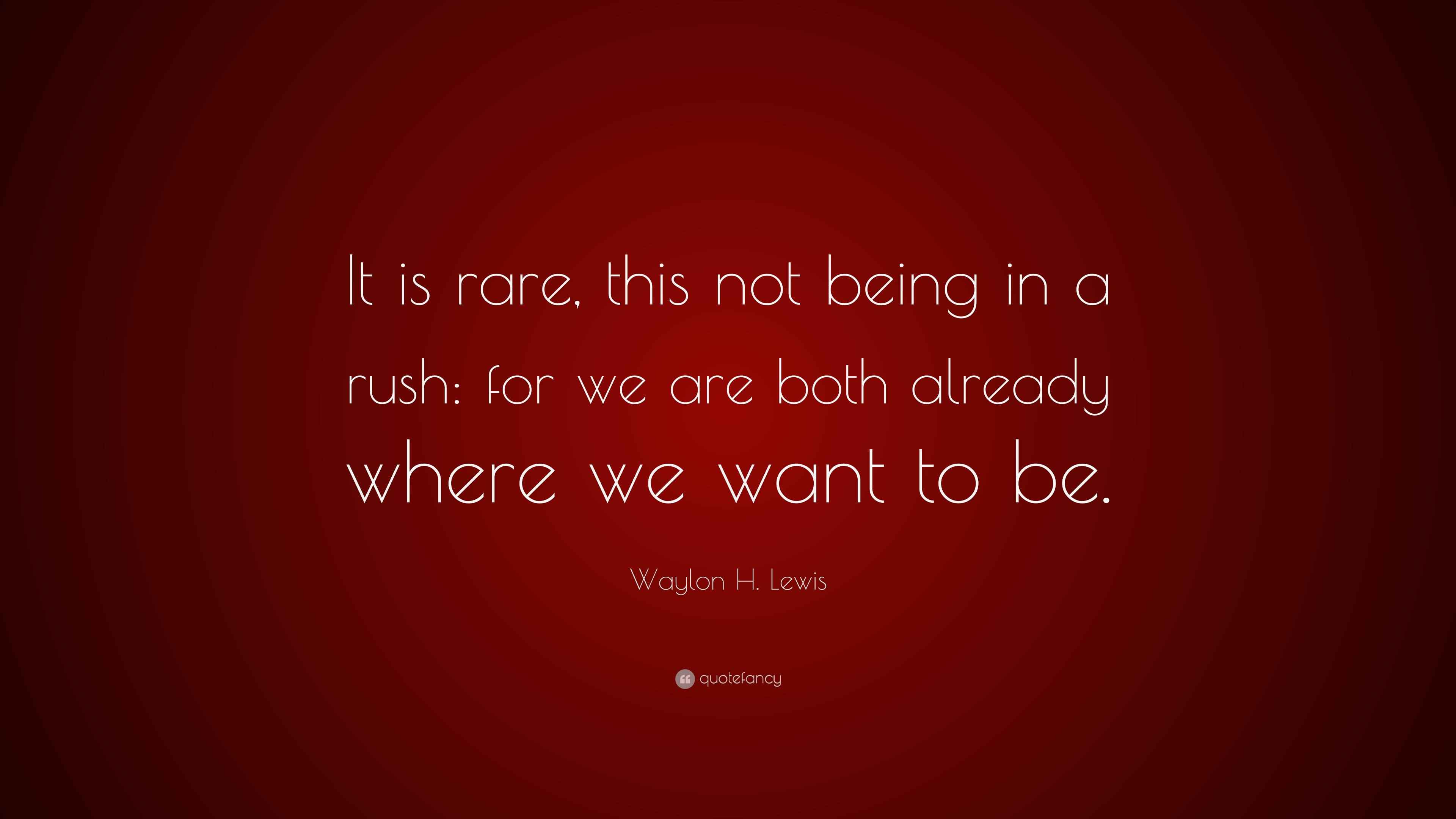Waylon H. Lewis Quote: “It is rare, this not being in a rush: for we ...