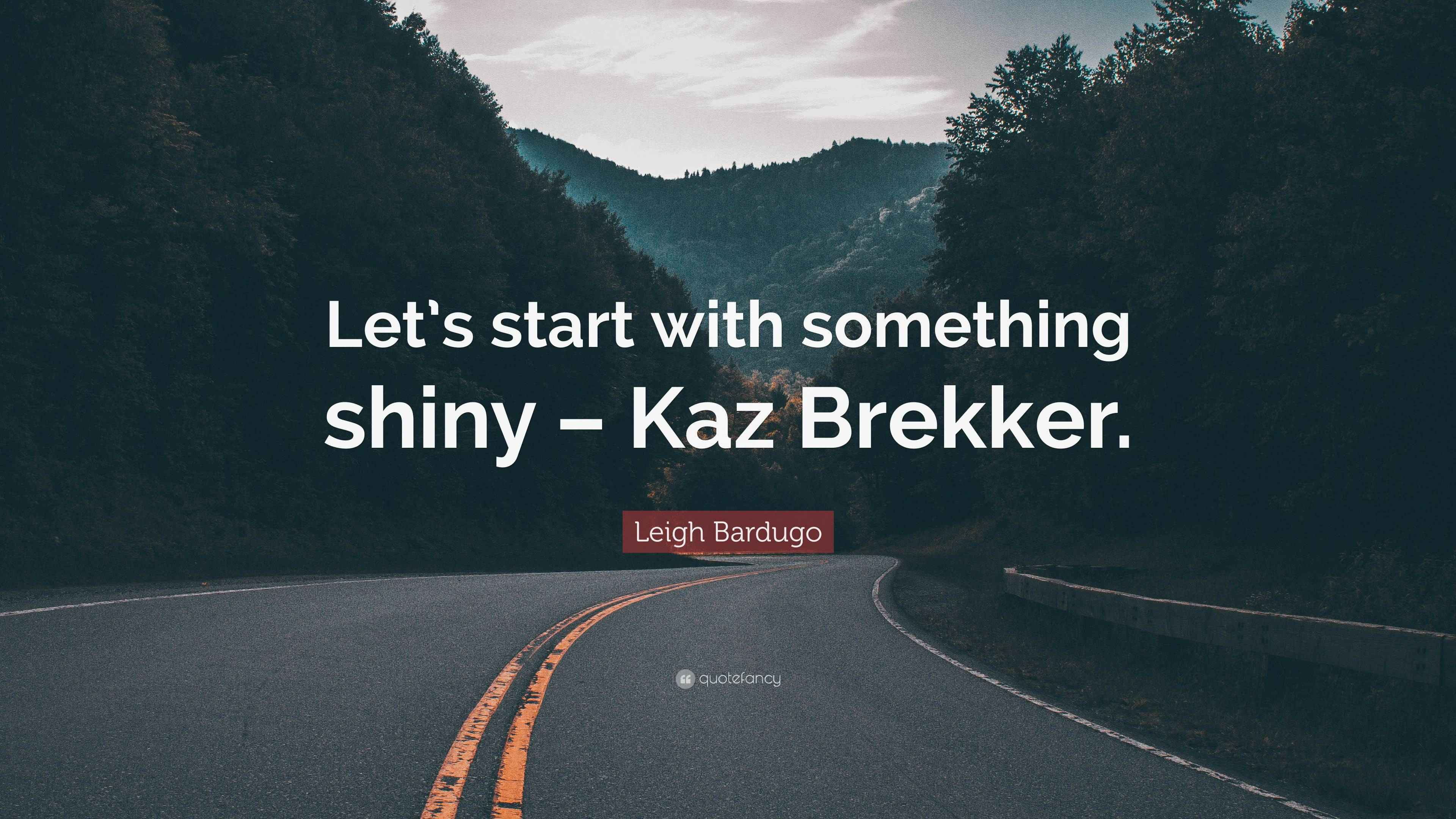 Leigh Bardugo Quote: “Let’s start with something shiny – Kaz Brekker.”