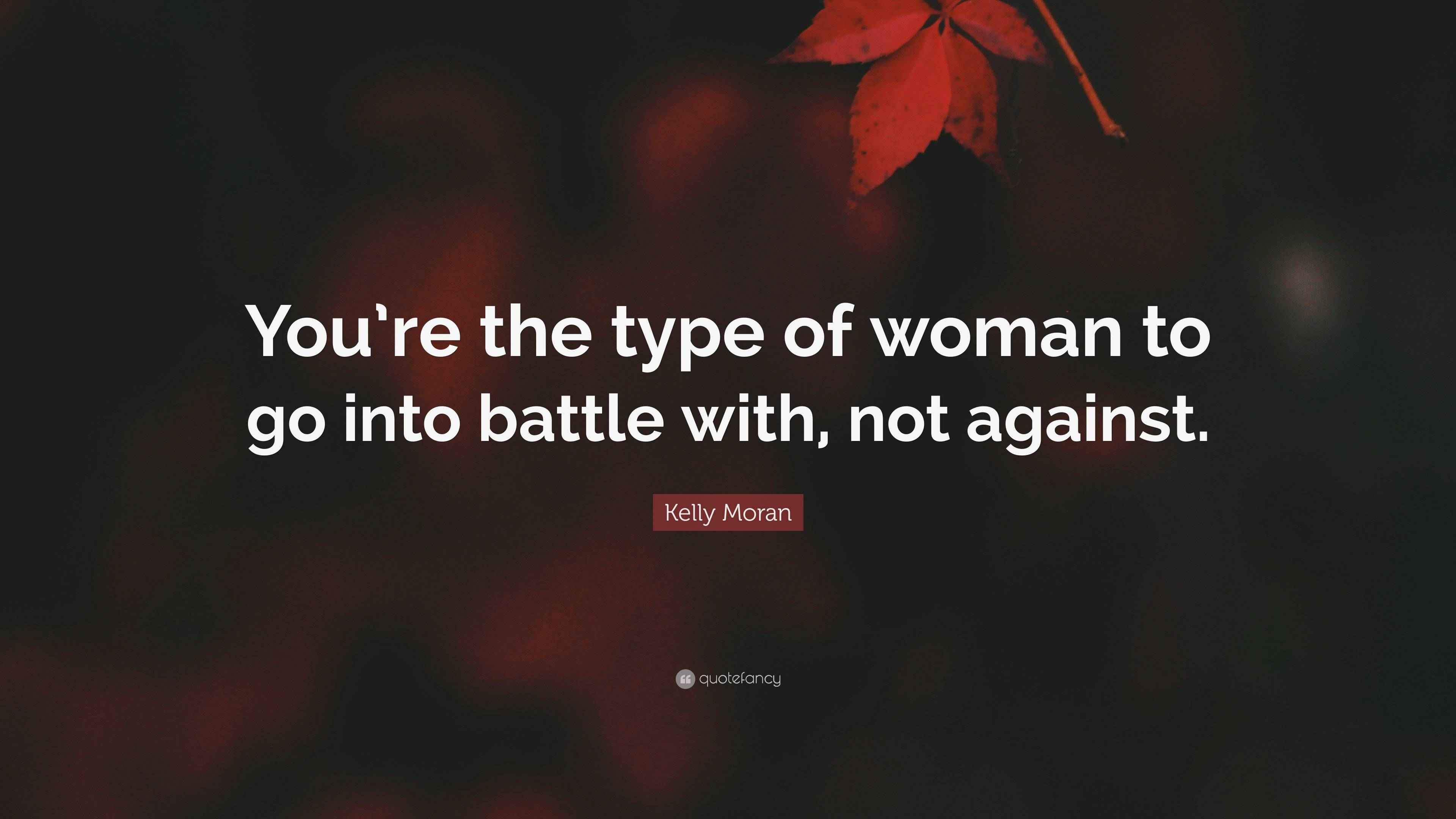 Kelly Moran Quote: “You’re the type of woman to go into battle with ...