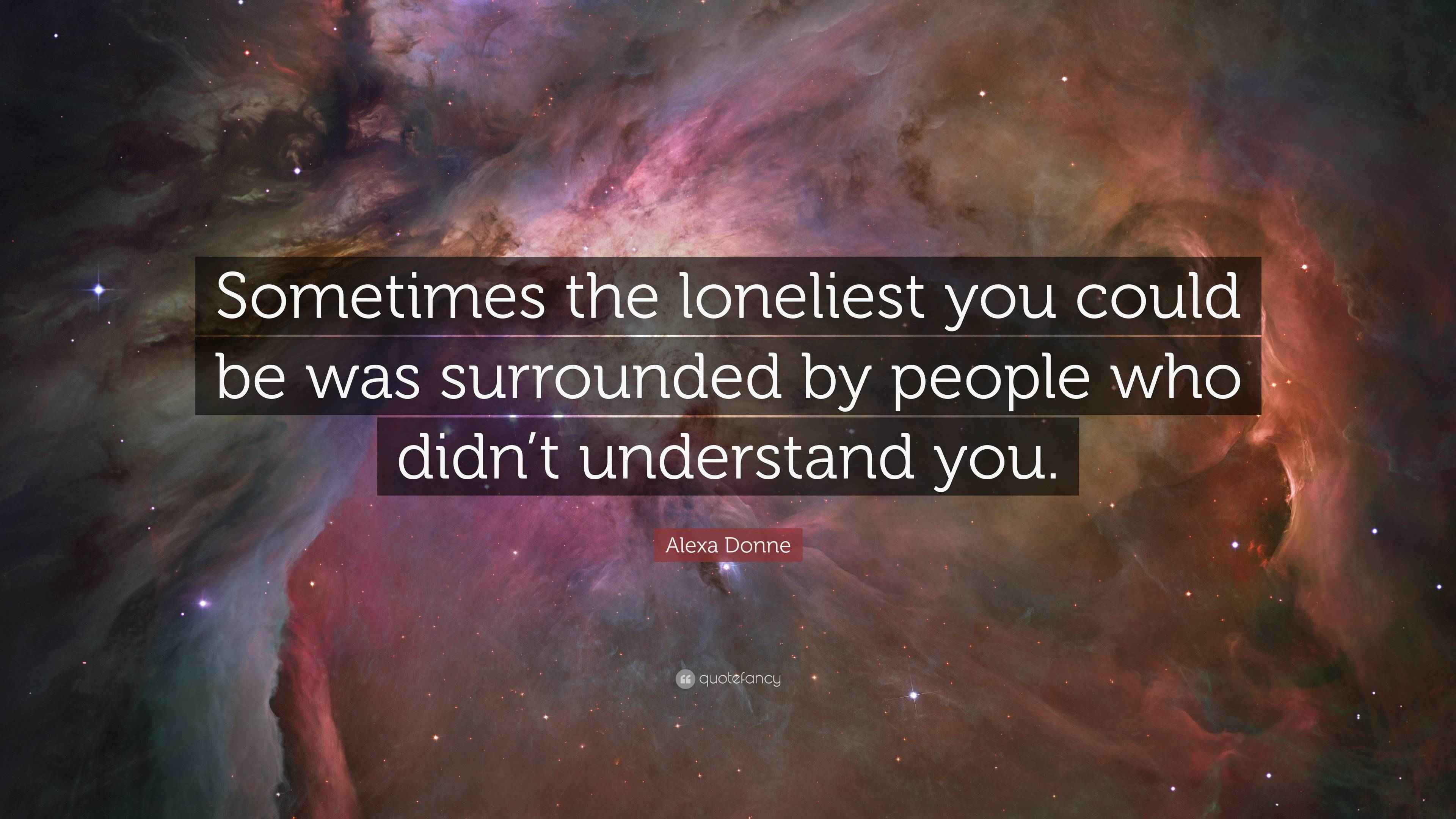Alexa Donne Quote: “Sometimes the loneliest you could be was surrounded ...
