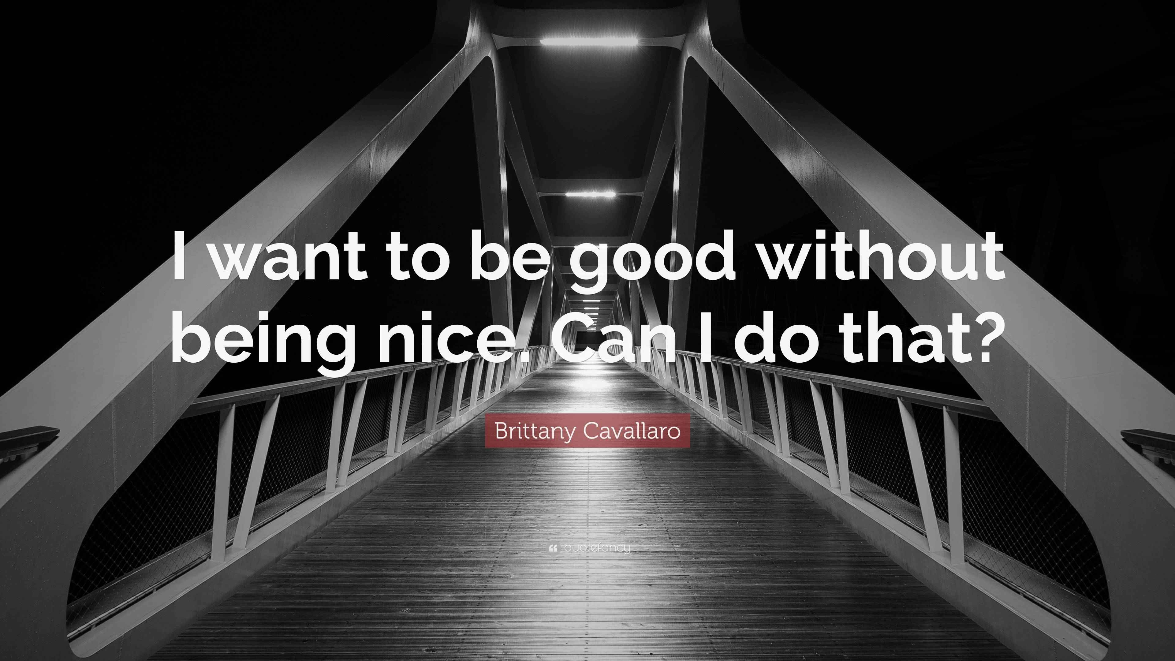Brittany Cavallaro Quote: “I want to be good without being nice. Can I ...
