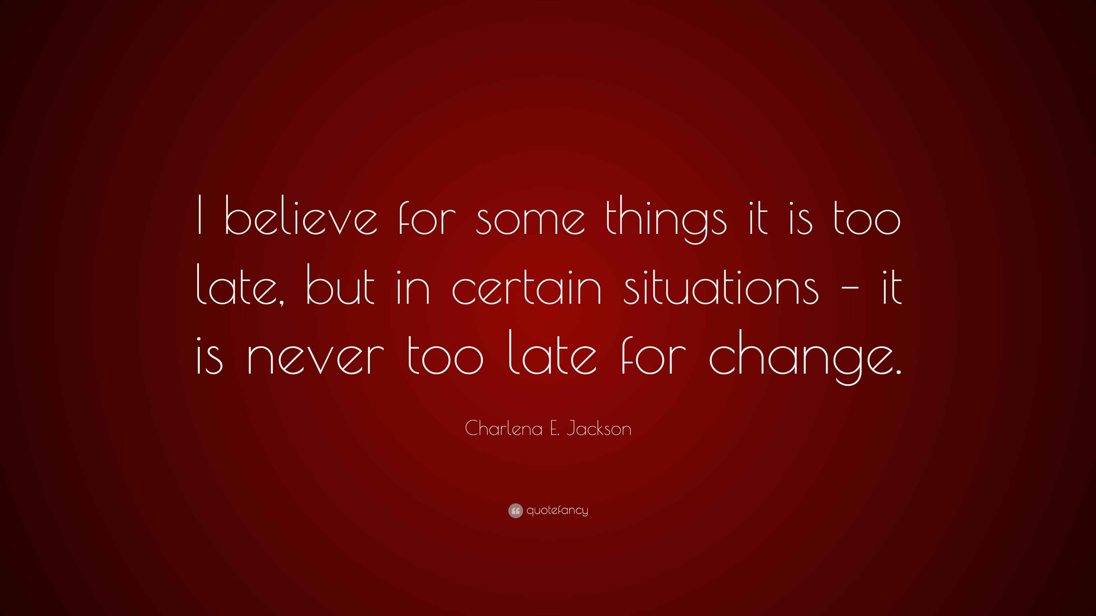 Charlena E. Jackson Quote: “I believe for some things it is too late ...