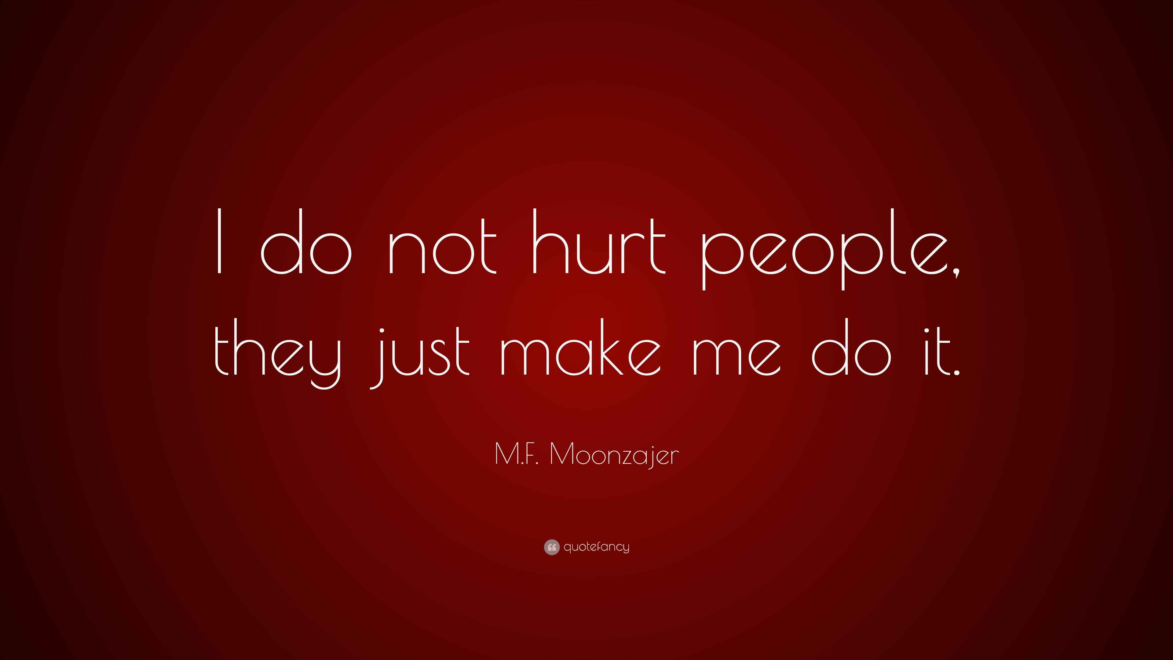 M.F. Moonzajer Quote: “I do not hurt people, they just make me do it.”