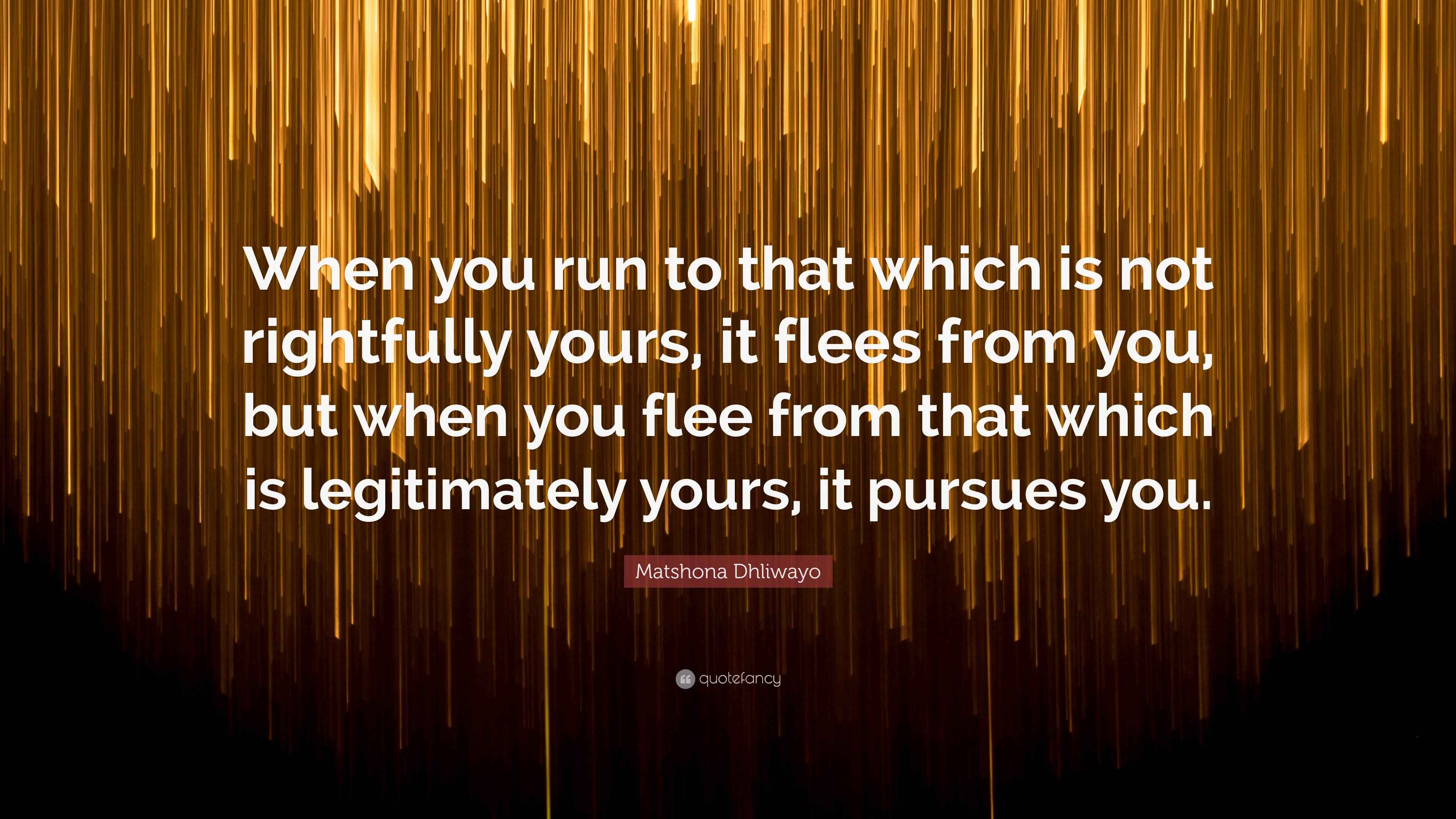 Matshona Dhliwayo Quote: “When you run to that which is not rightfully ...